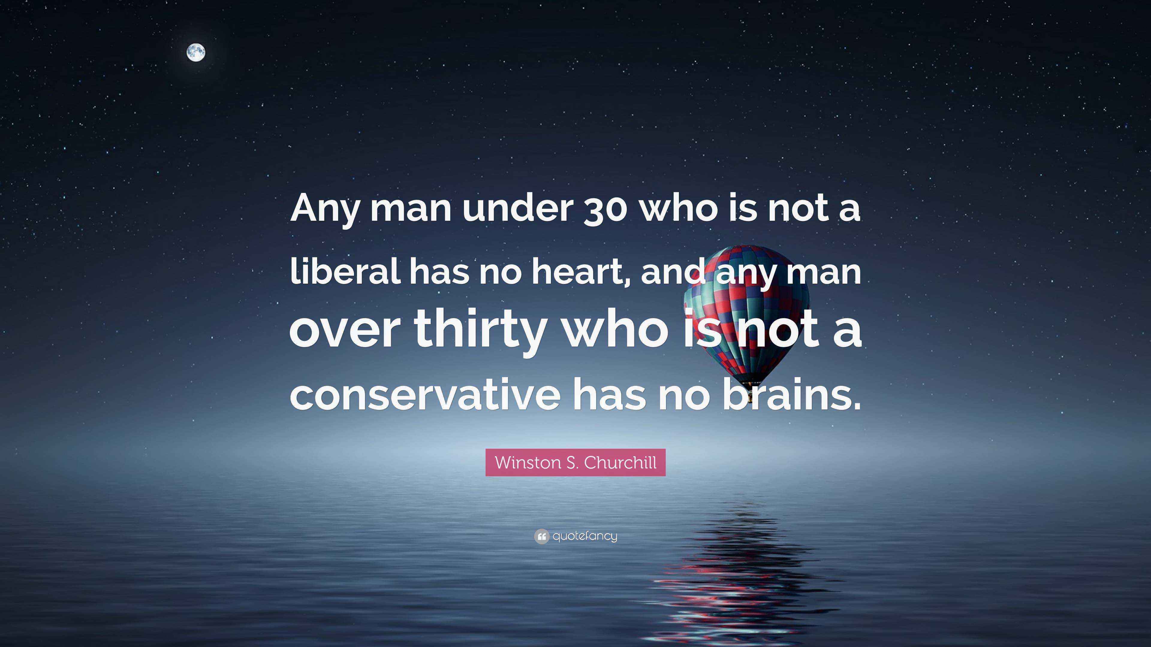 Winston S. Churchill Quote: “Any man under 30 who is not a liberal has ...