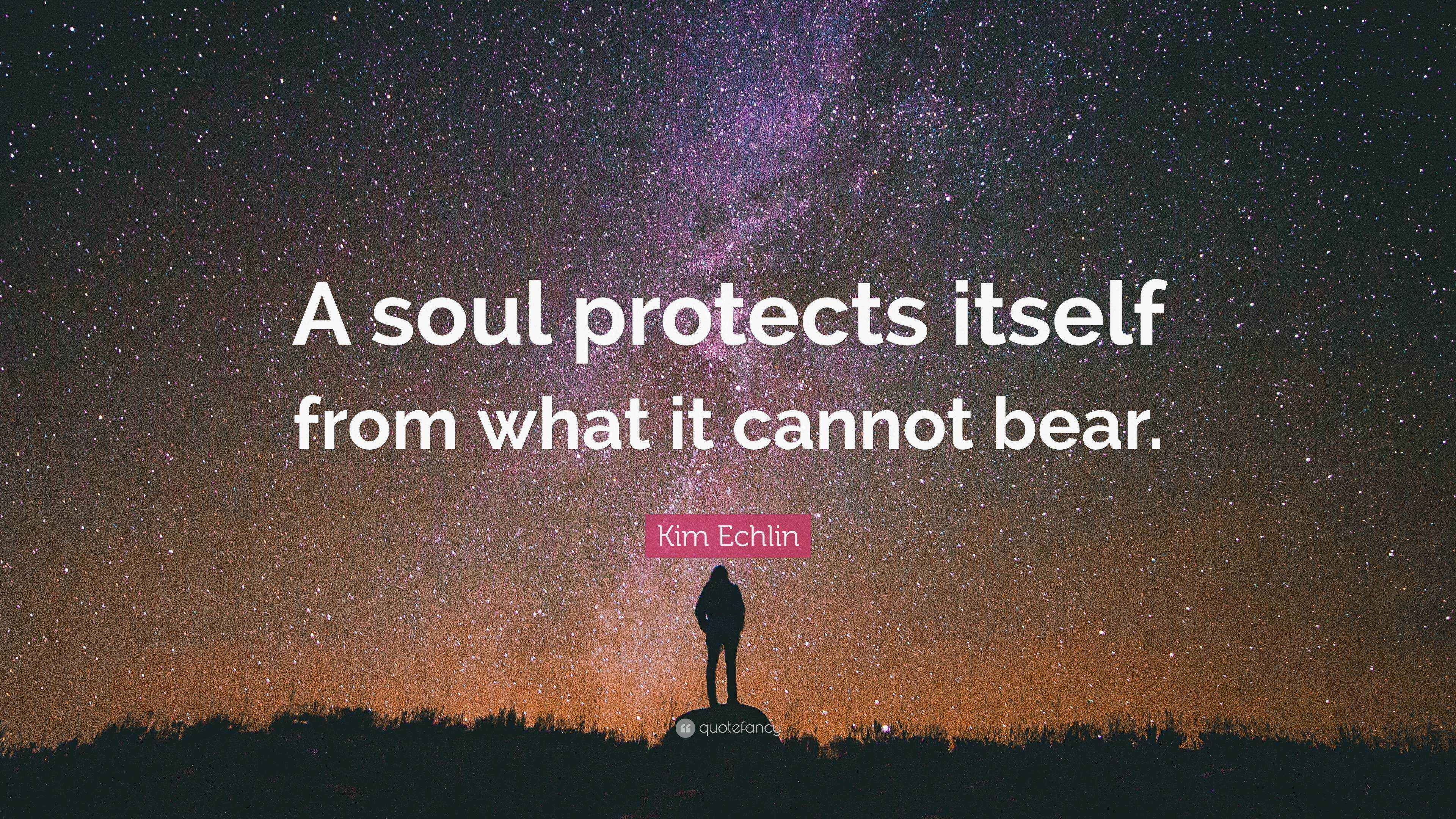 Kim Echlin Quote: “A soul protects itself from what it cannot bear.”