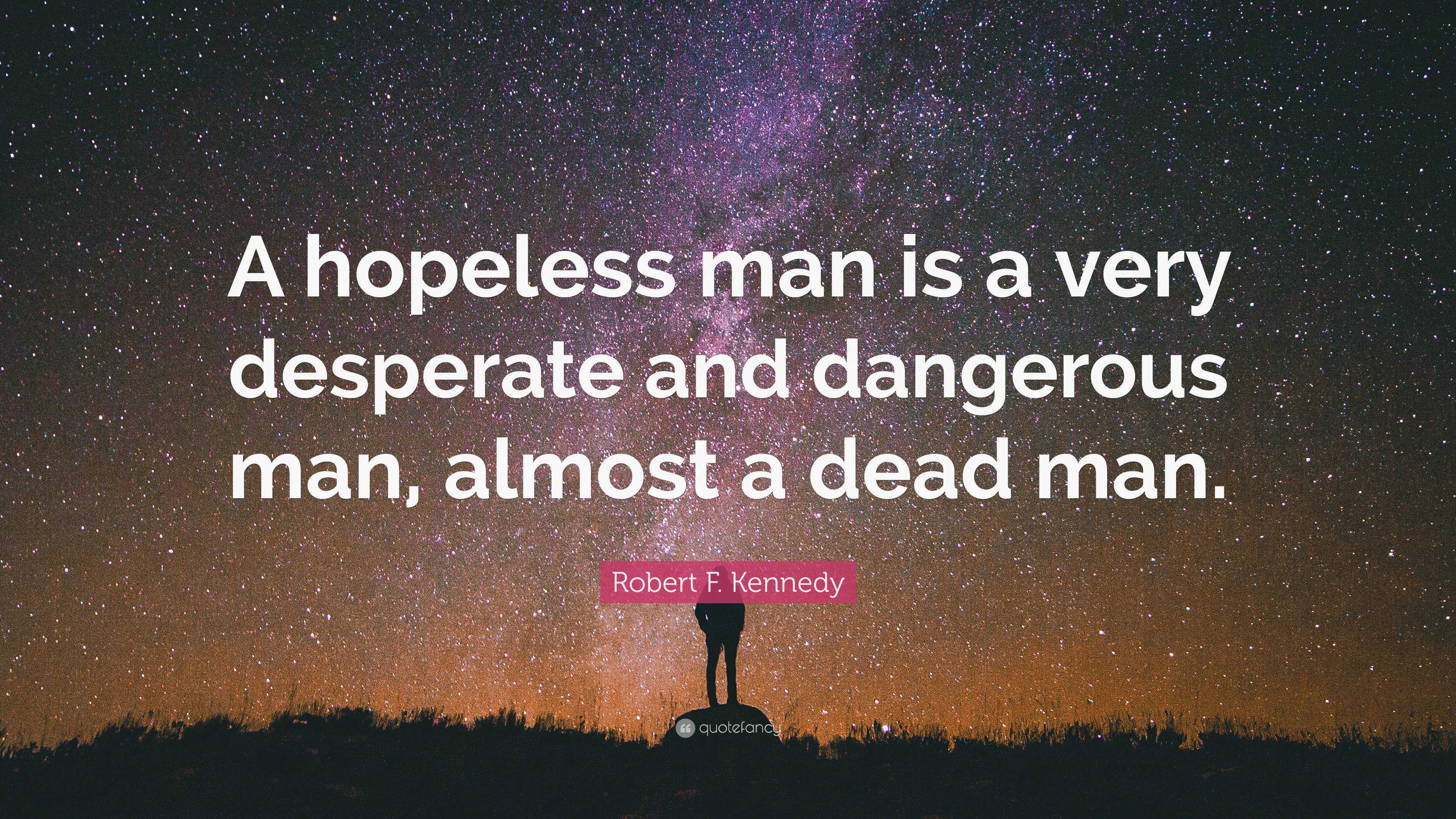 Robert F. Kennedy Quote: “A hopeless man is a very desperate and ...