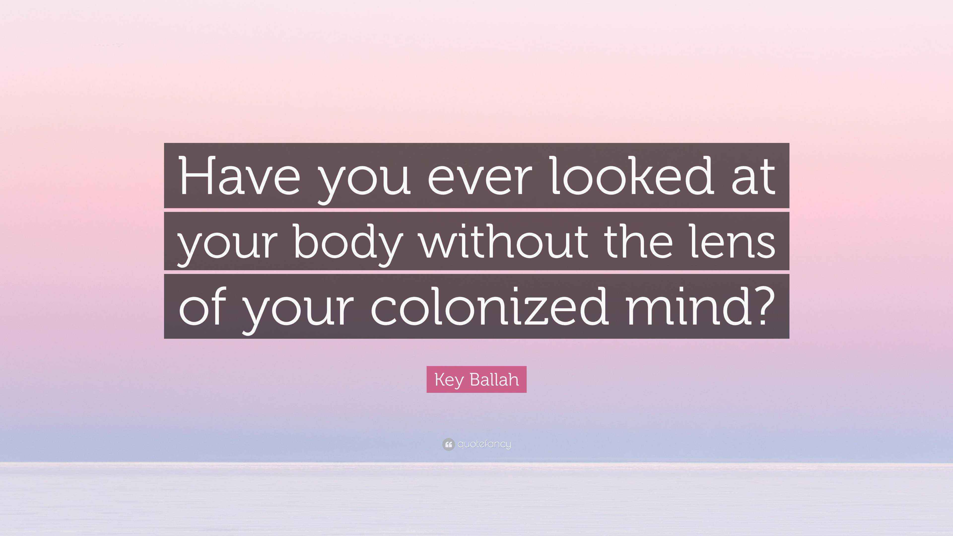 Key Ballah Quote: “Have you ever looked at your body without the lens ...