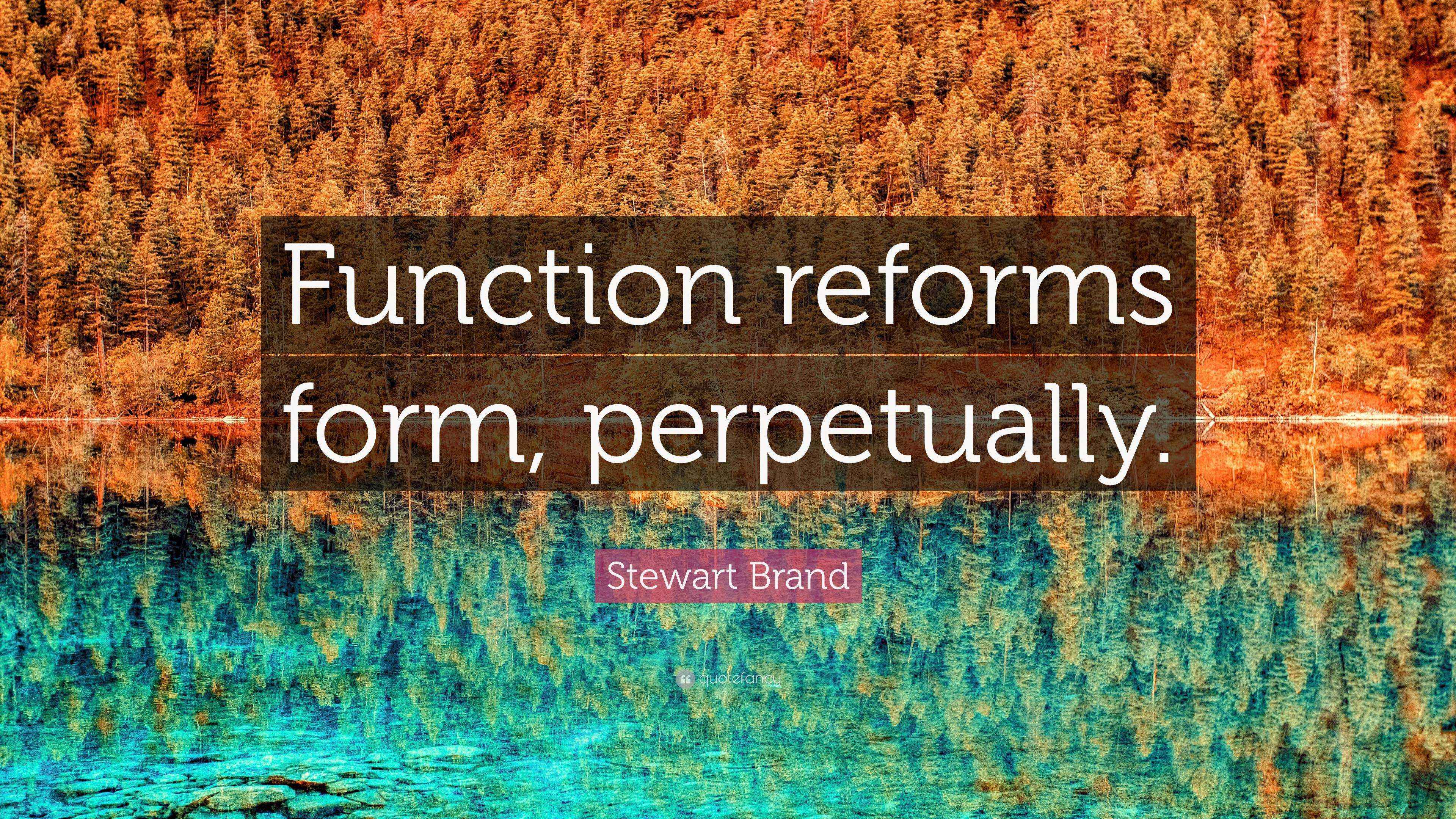Stewart Brand Quote: “Function reforms form, perpetually.”