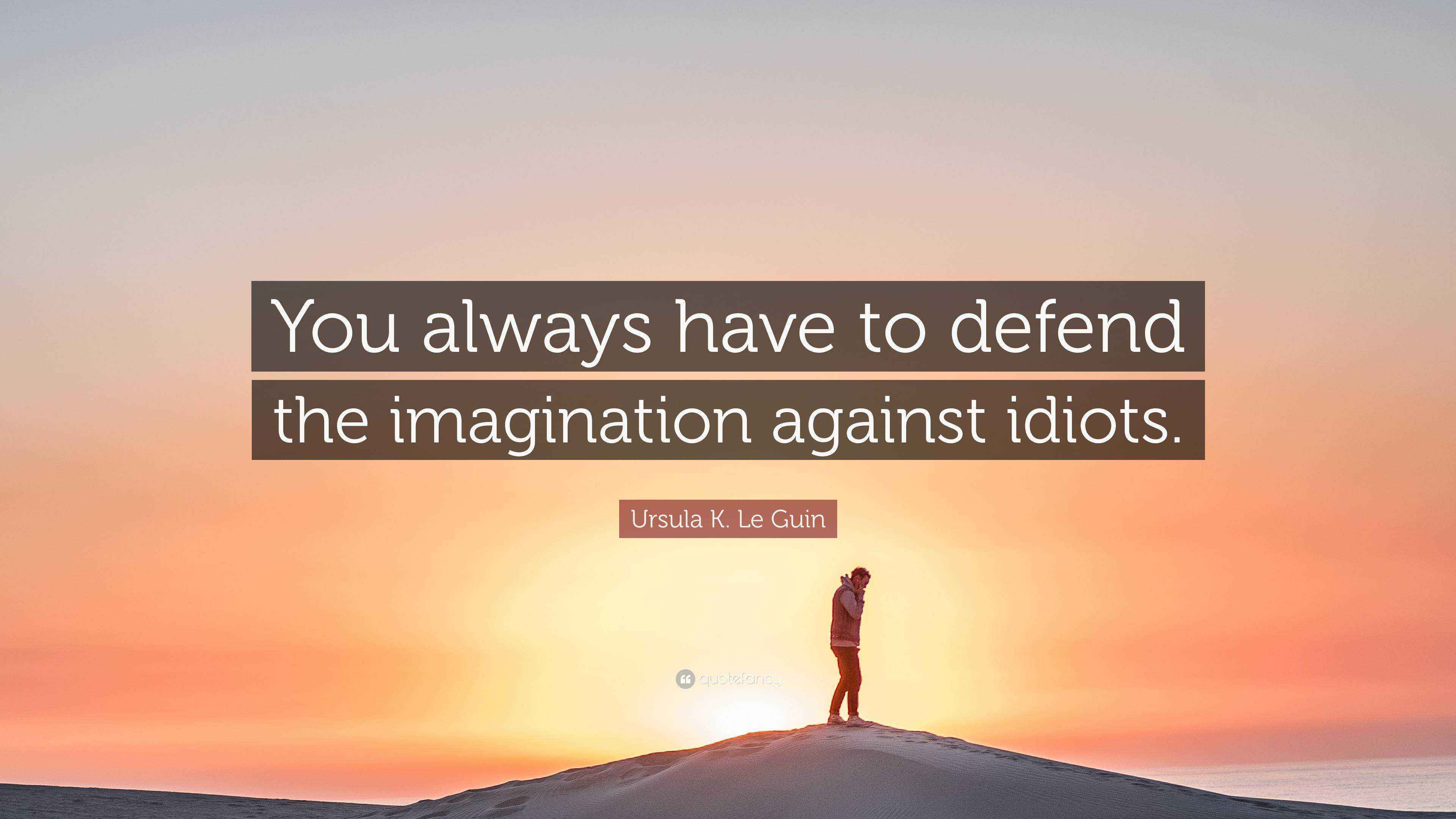 Ursula K. Le Guin Quote: “You always have to defend the imagination ...