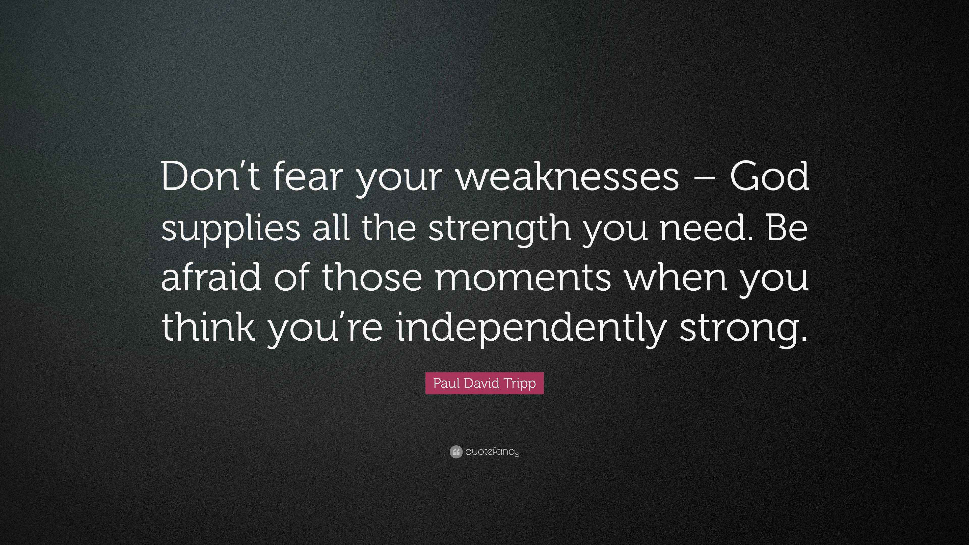 Paul David Tripp Quote: “Don’t fear your weaknesses – God supplies all ...