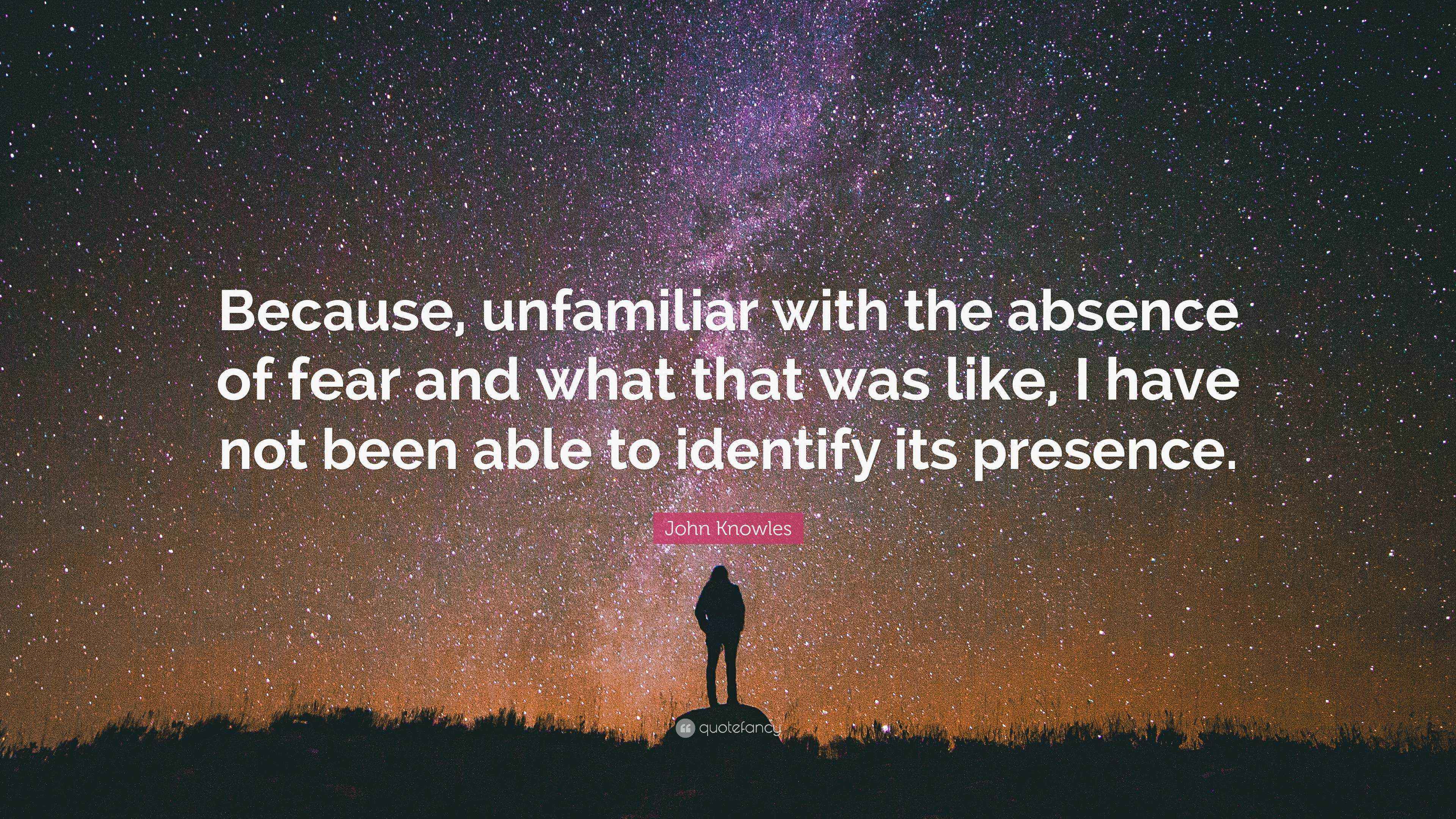 John Knowles Quote: “Because, unfamiliar with the absence of fear and ...