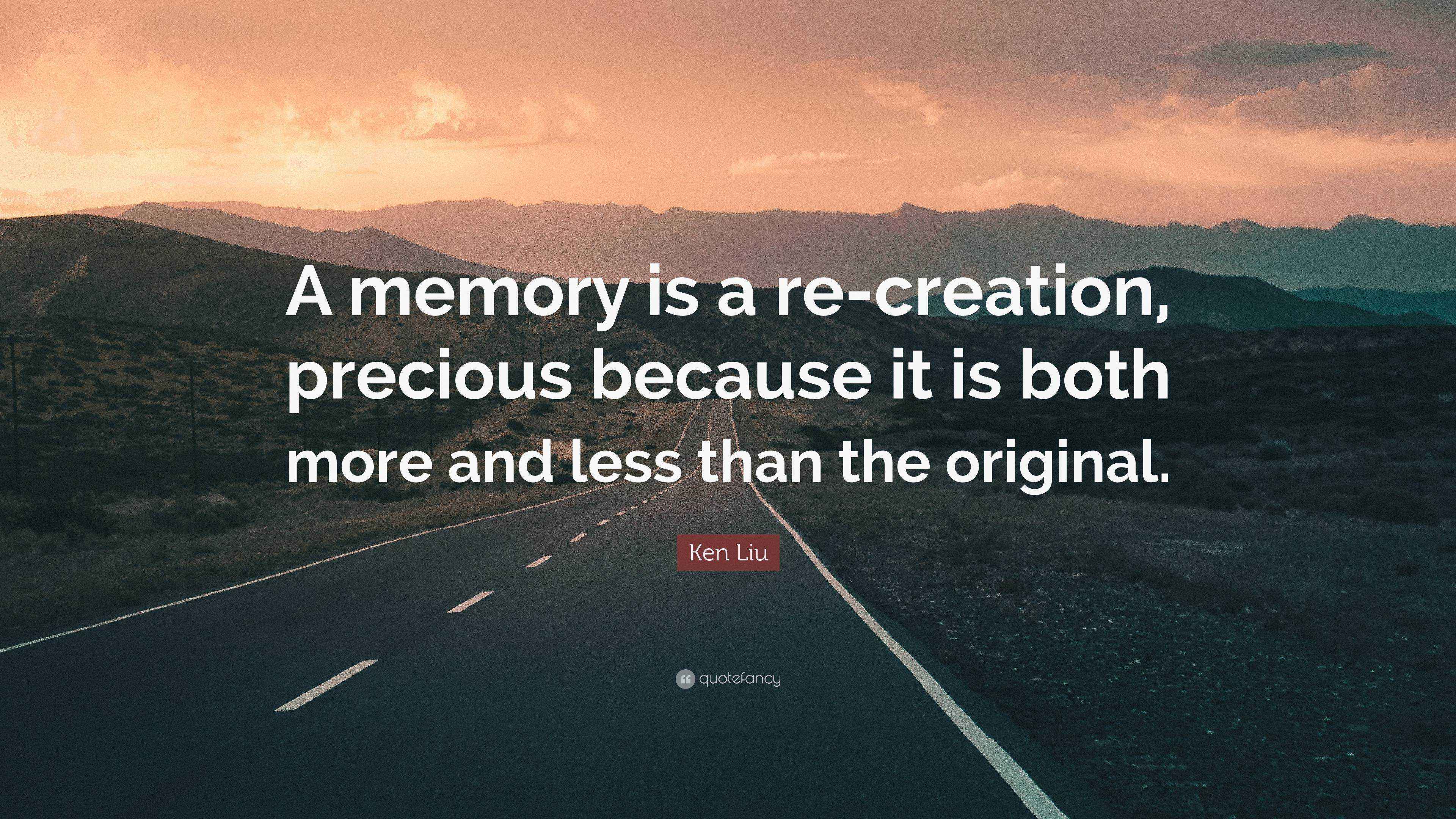 Ken Liu Quote: “A memory is a re-creation, precious because it is both ...
