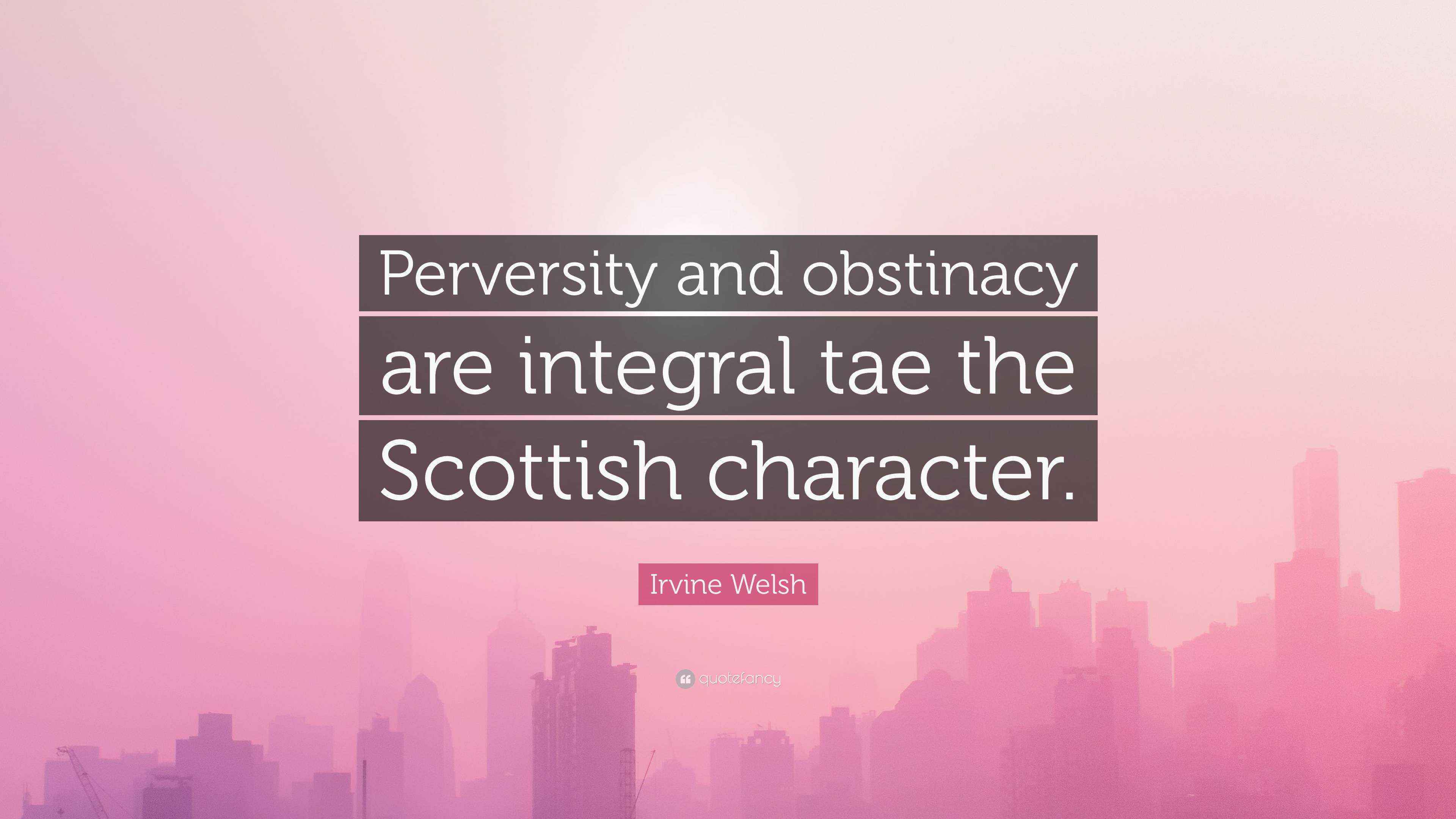 Irvine Welsh Quote: “Perversity and obstinacy are integral tae the ...
