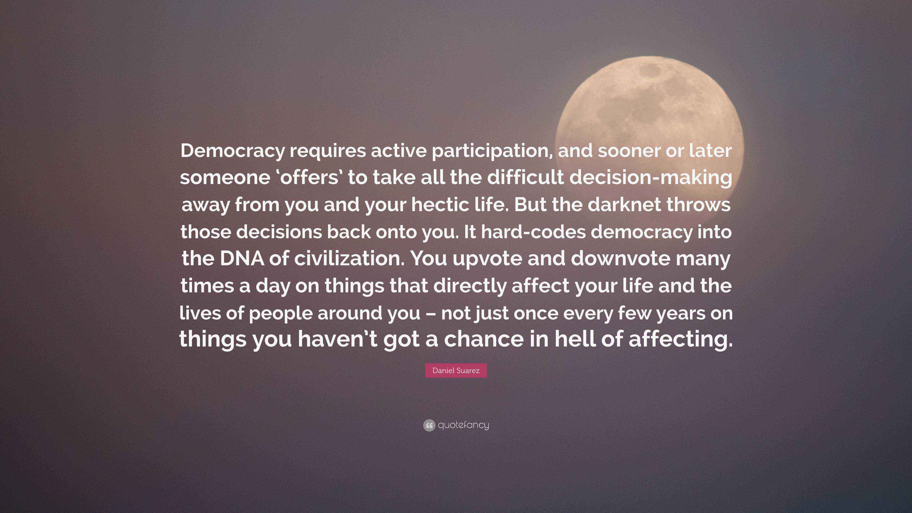 Daniel Suarez Quote: “Democracy requires active participation, and ...