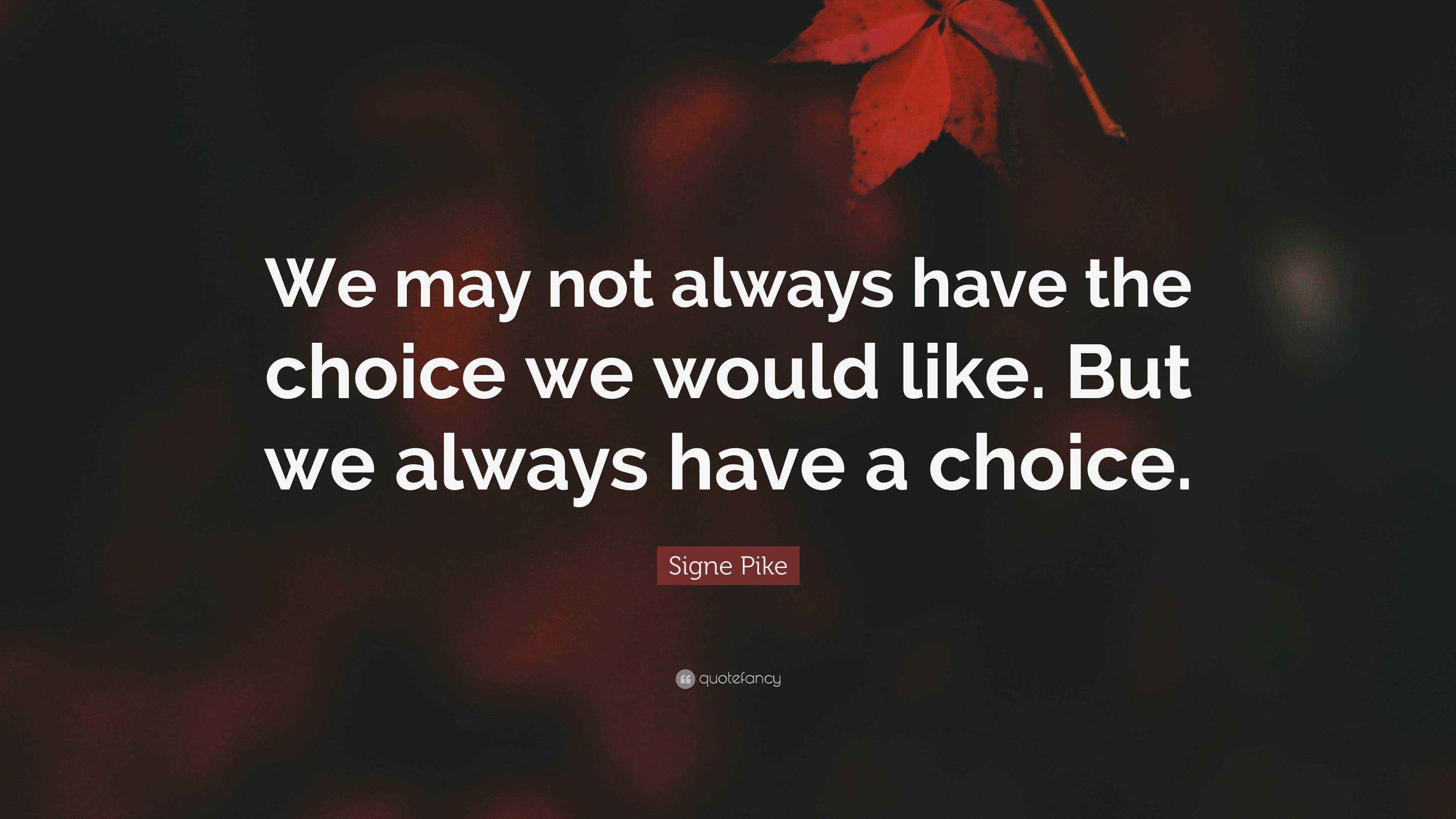 Signe Pike Quote: “We may not always have the choice we would like. But ...