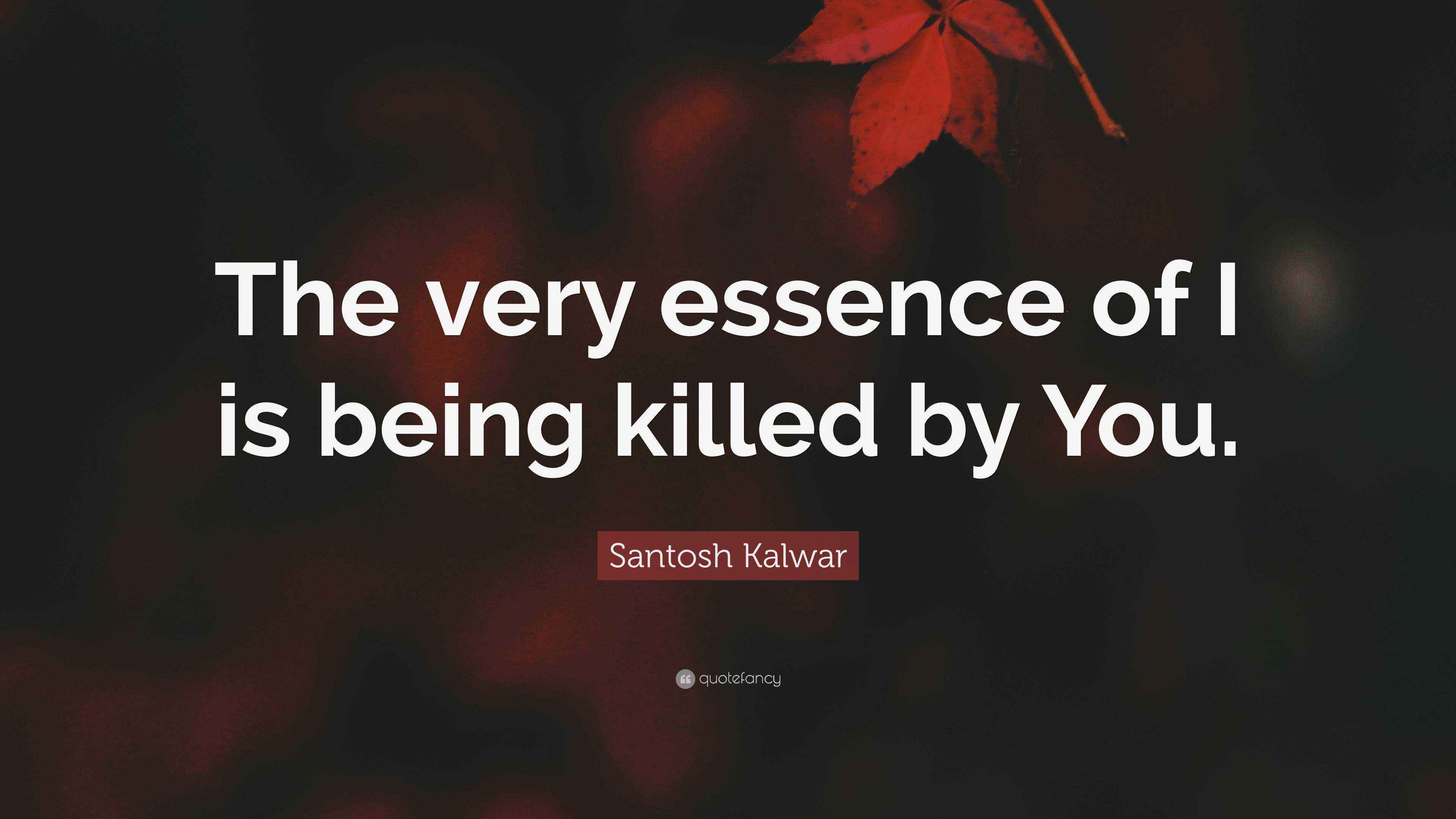 Santosh Kalwar Quote: “The very essence of I is being killed by You.”