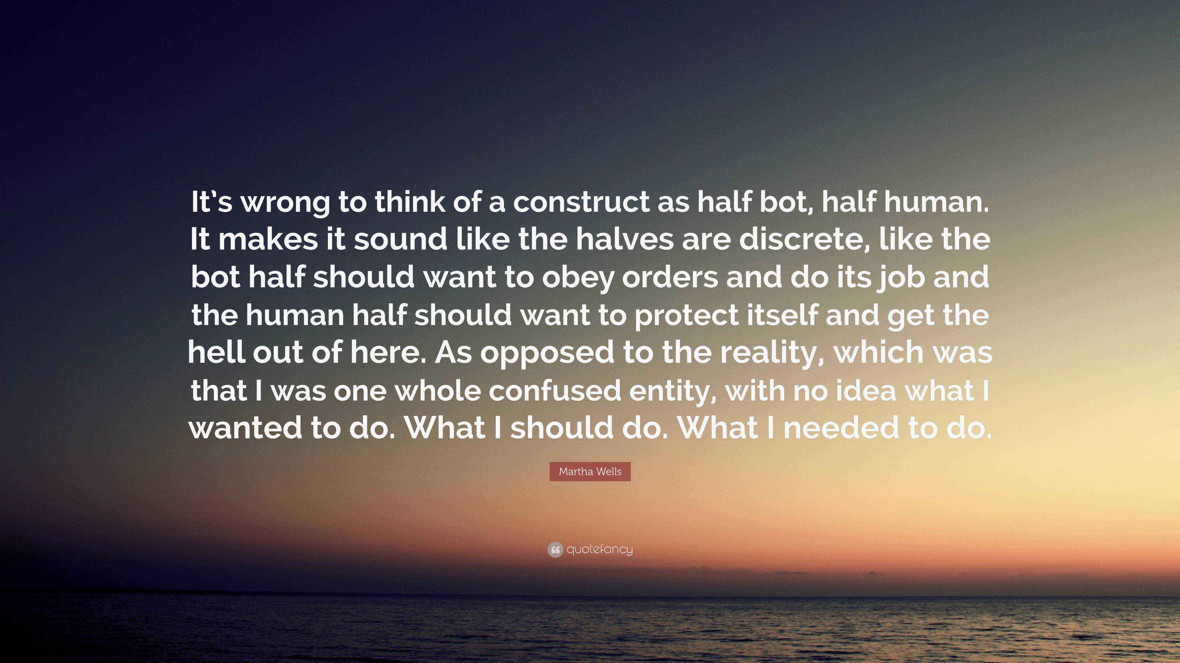 Martha Wells Quote: “It’s wrong to think of a construct as half bot ...