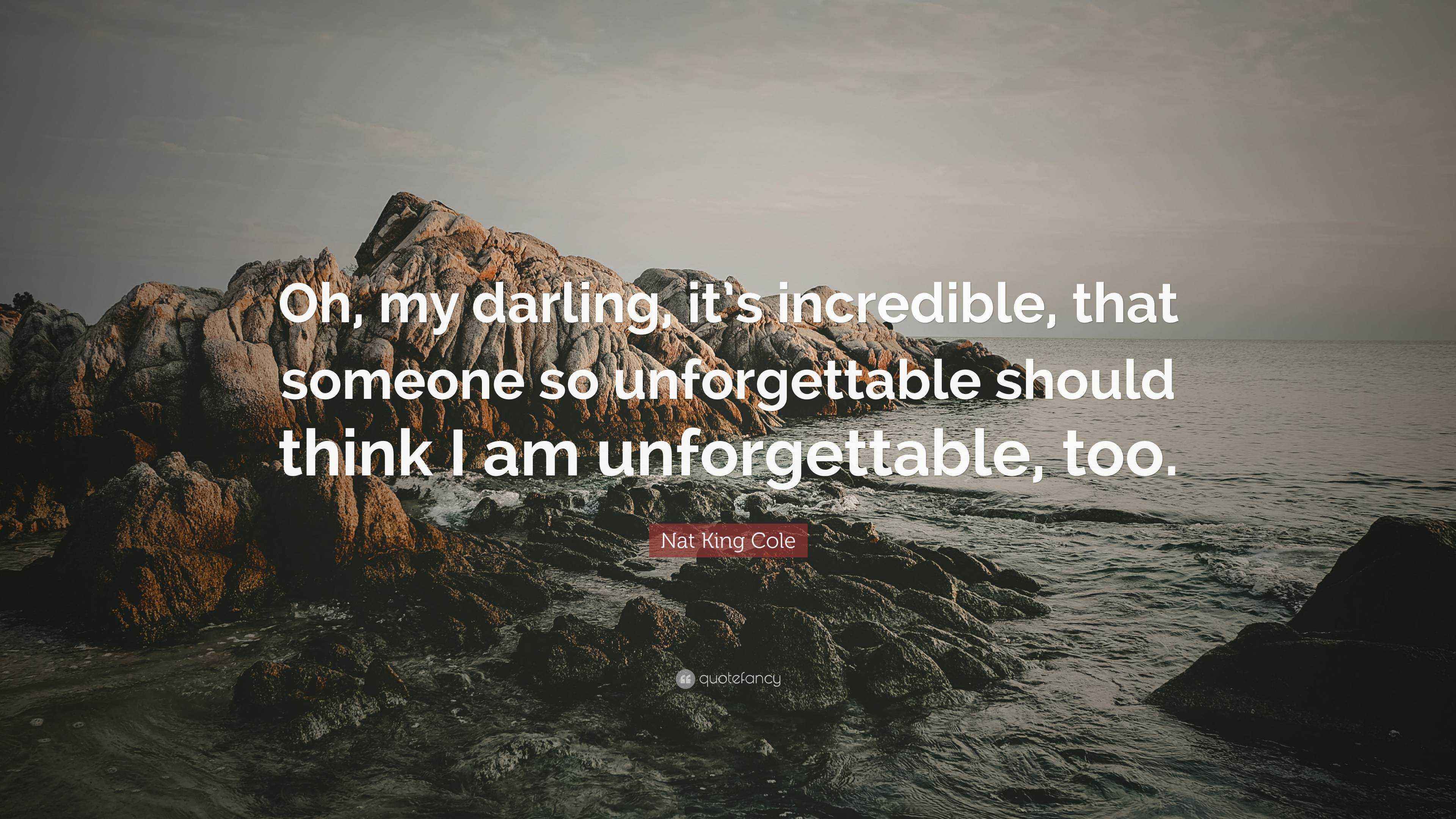 Nat King Cole Quote: “Oh, my darling, it’s incredible, that someone so ...