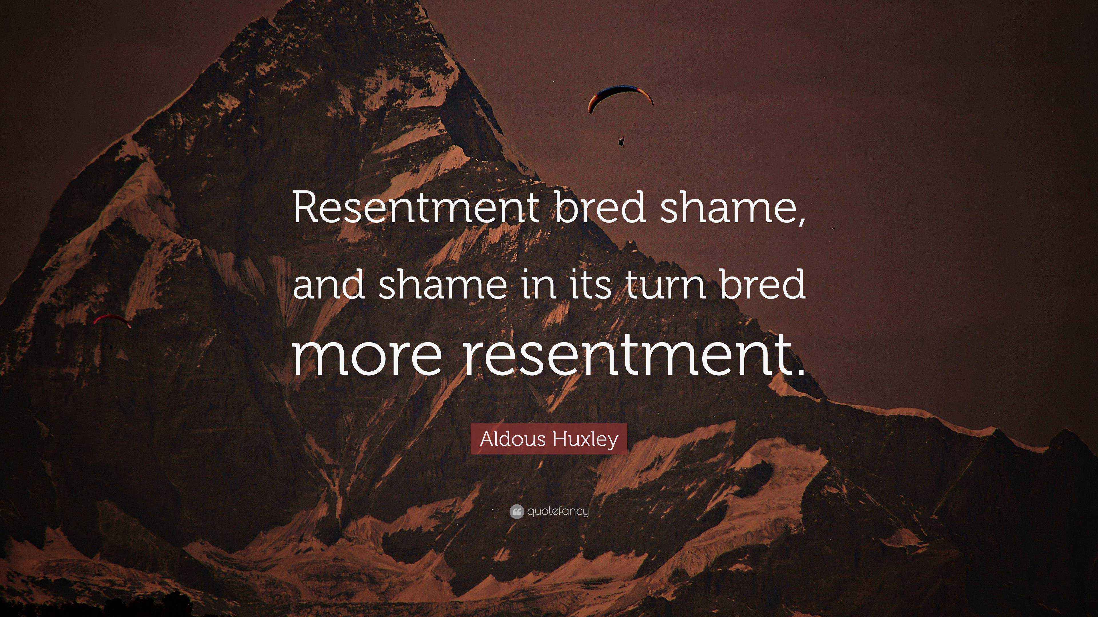 Aldous Huxley Quote: “Resentment bred shame, and shame in its turn bred ...