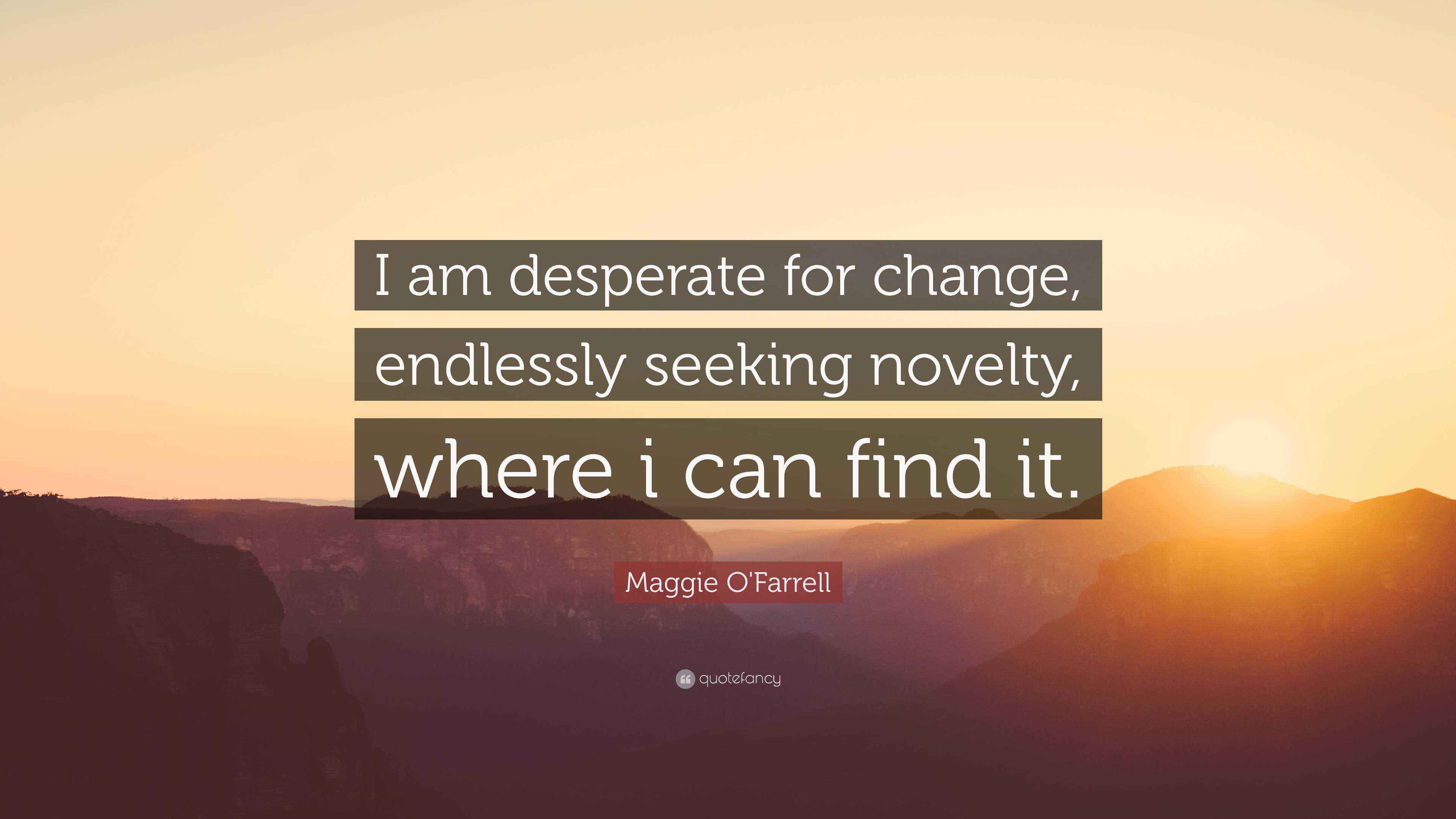 Maggie O'Farrell Quote: “I am desperate for change, endlessly seeking ...