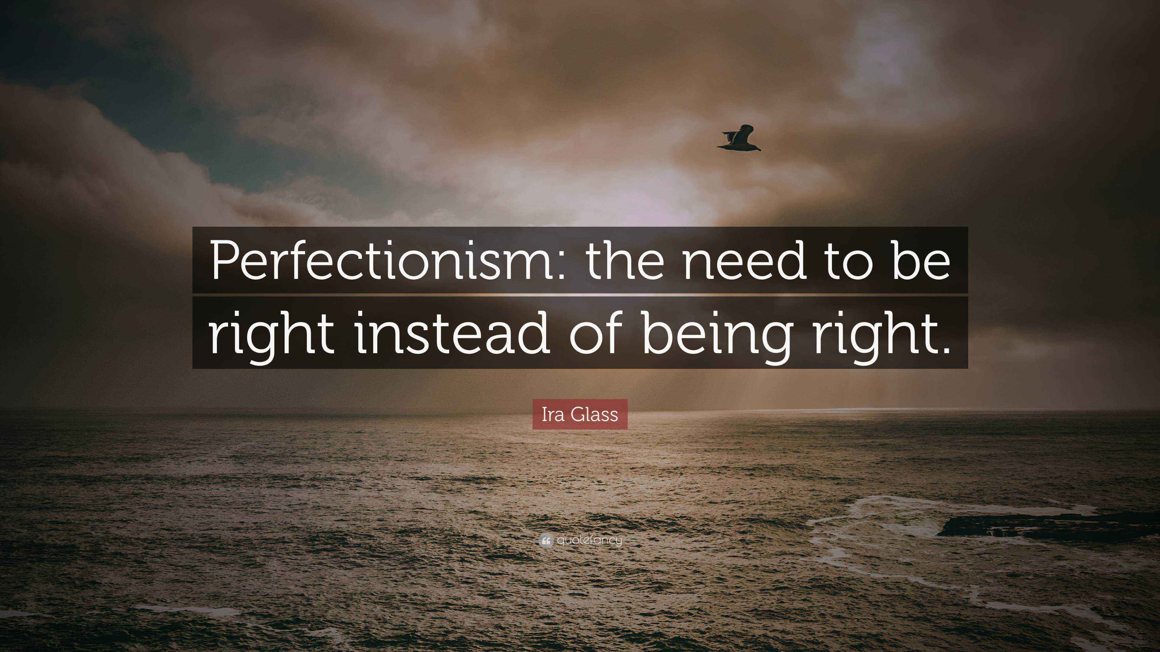 Ira Glass Quote: “Perfectionism: the need to be right instead of being ...
