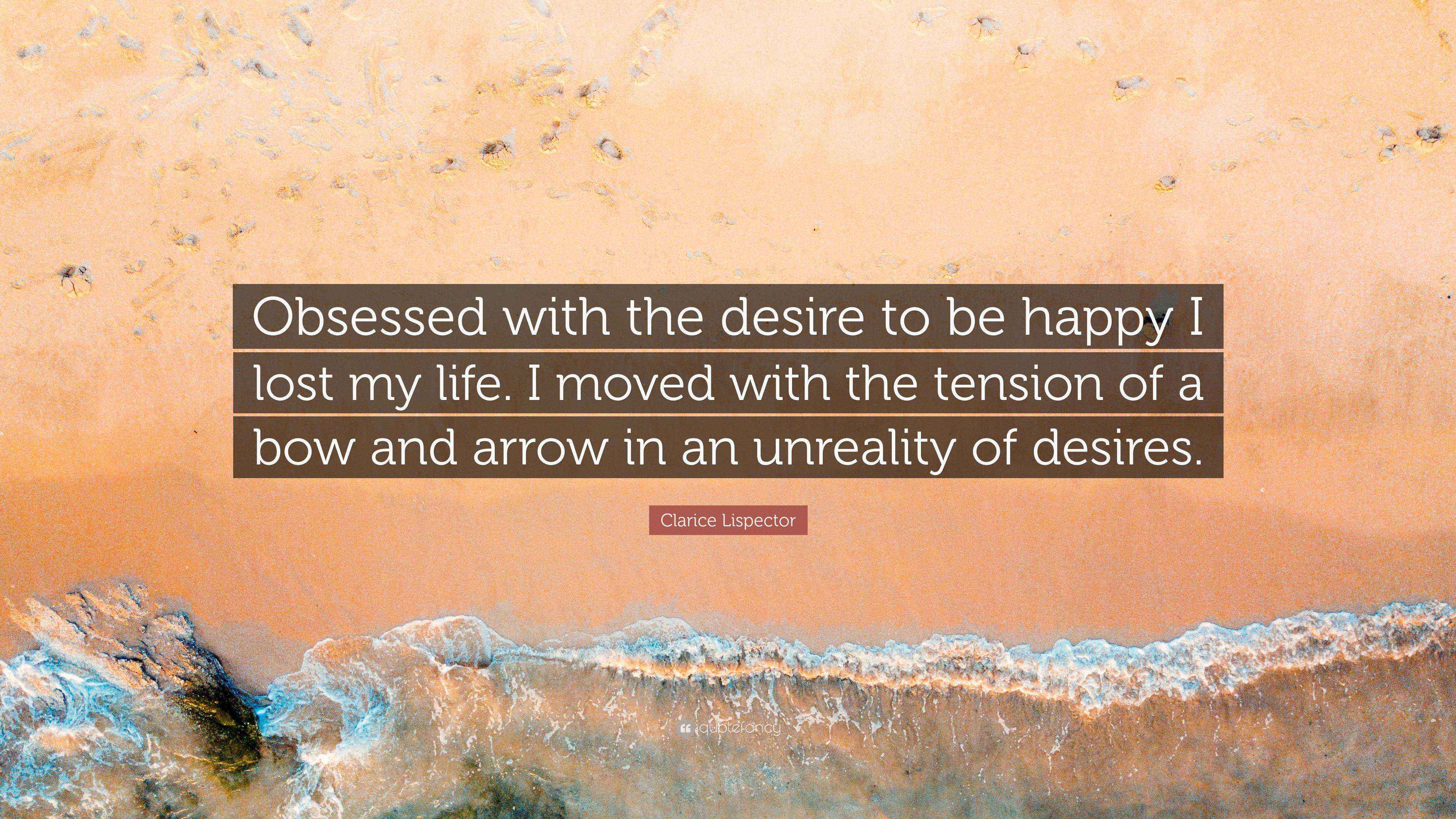 Clarice Lispector Quote: “Obsessed with the desire to be happy I lost ...