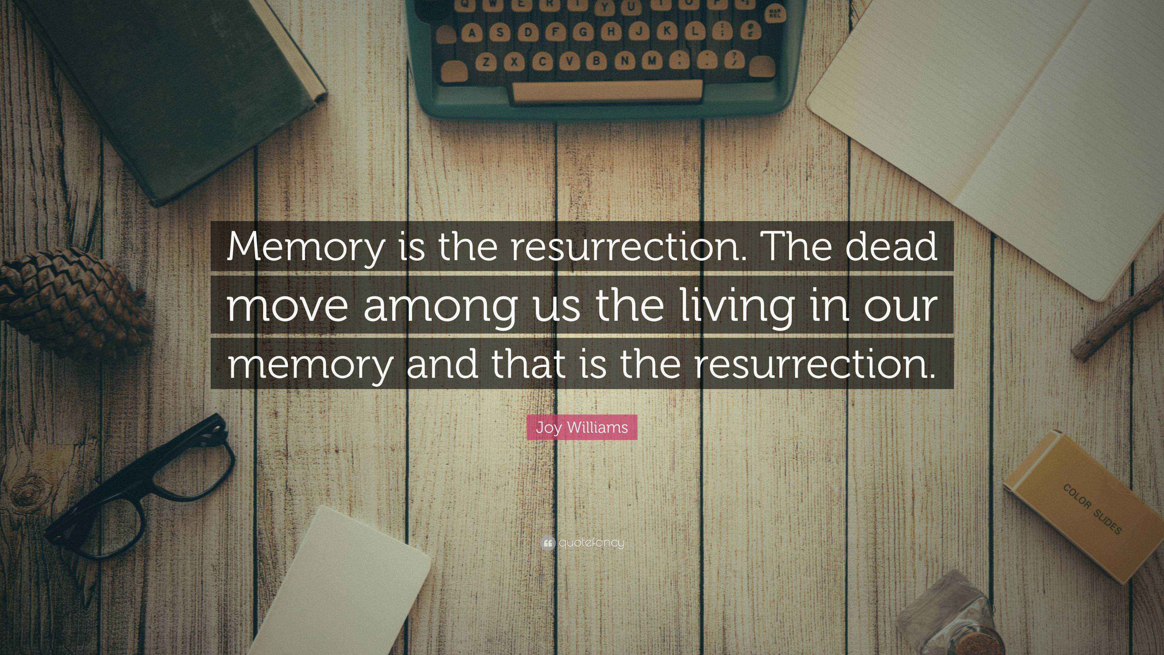 Joy Williams Quote: “Memory is the resurrection. The dead move among us ...