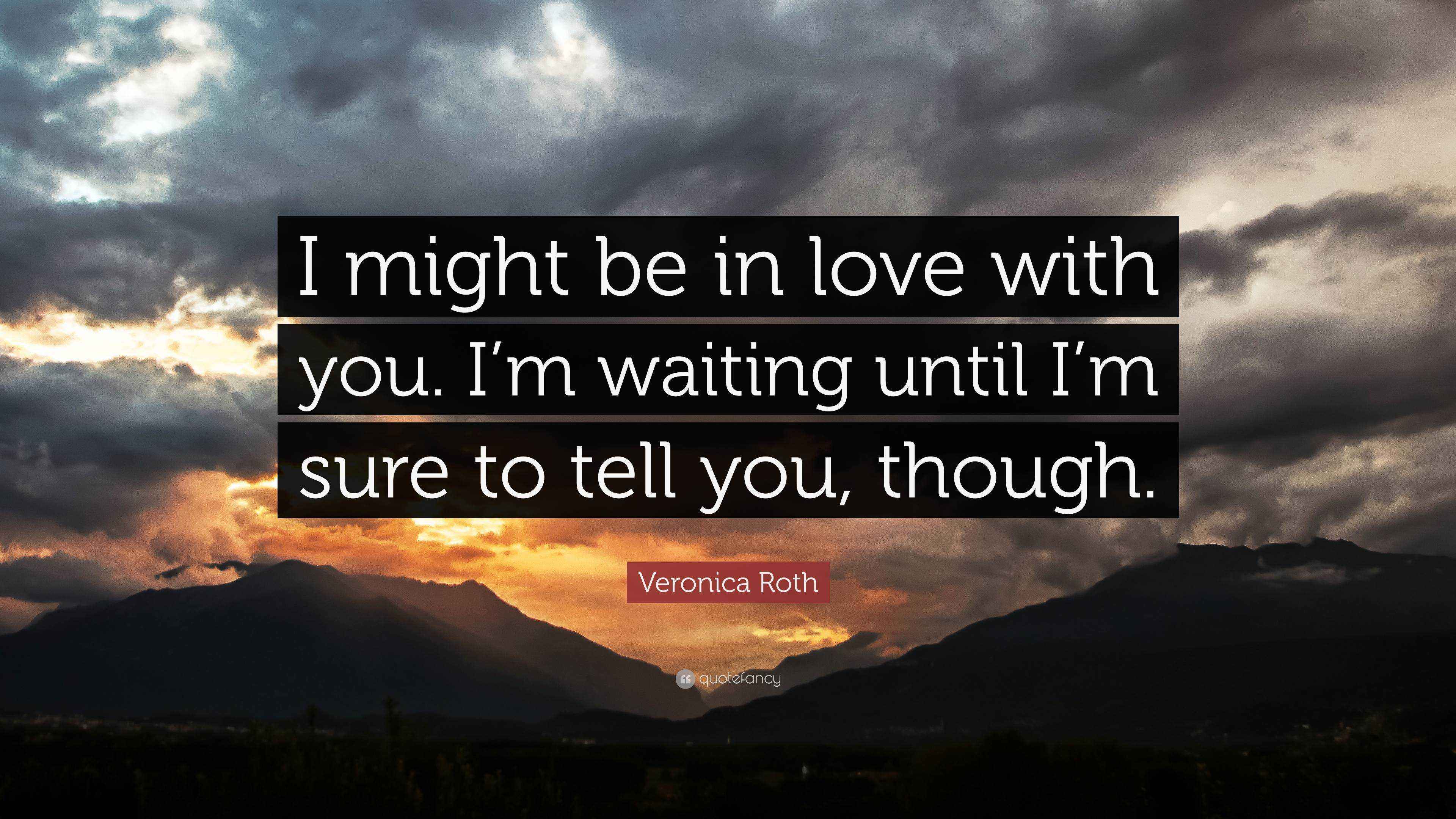 Veronica Roth Quote: “I might be in love with you. I’m waiting until I ...