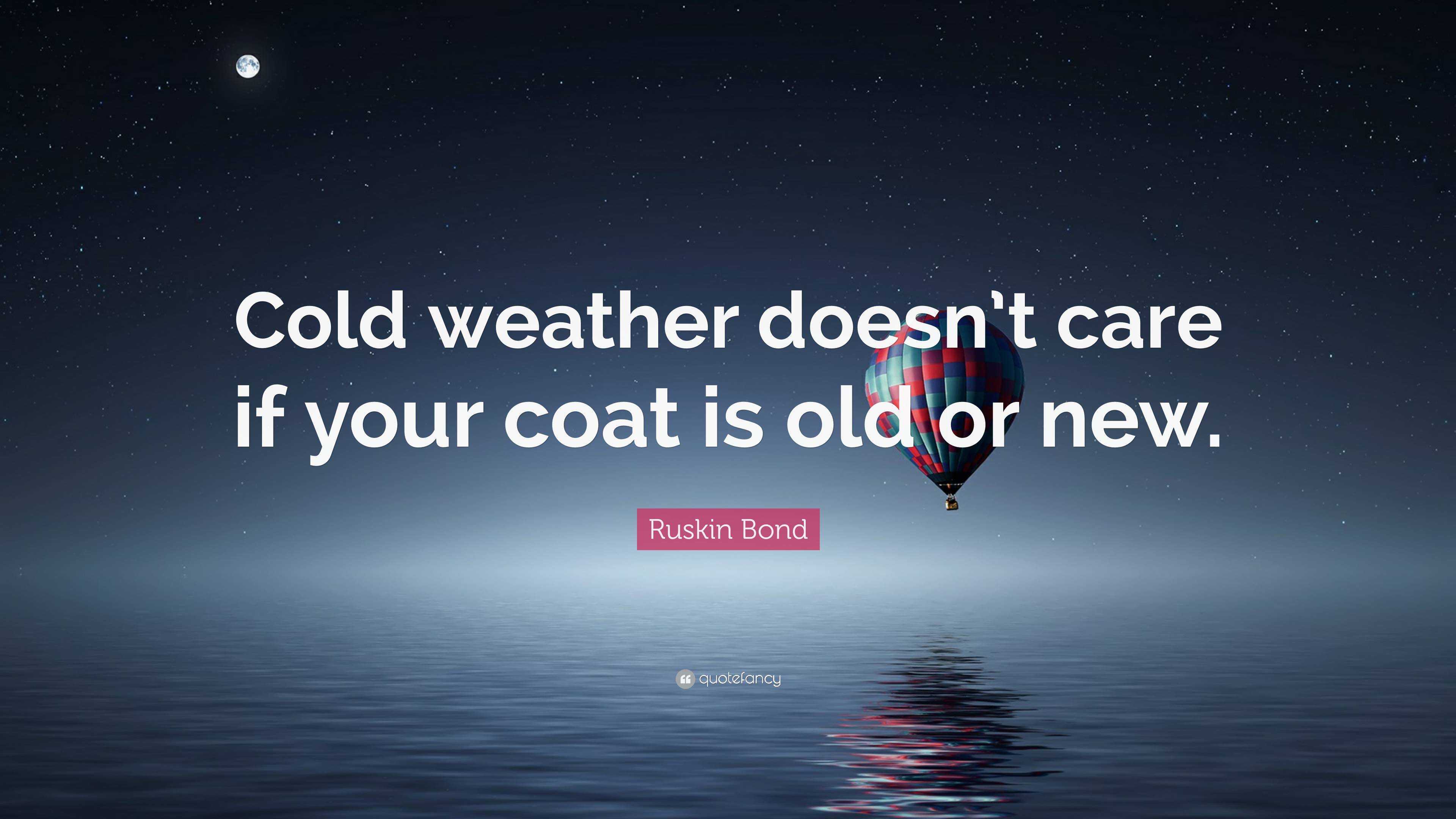 Ruskin Bond Quote: “Cold weather doesn’t care if your coat is old or new.”