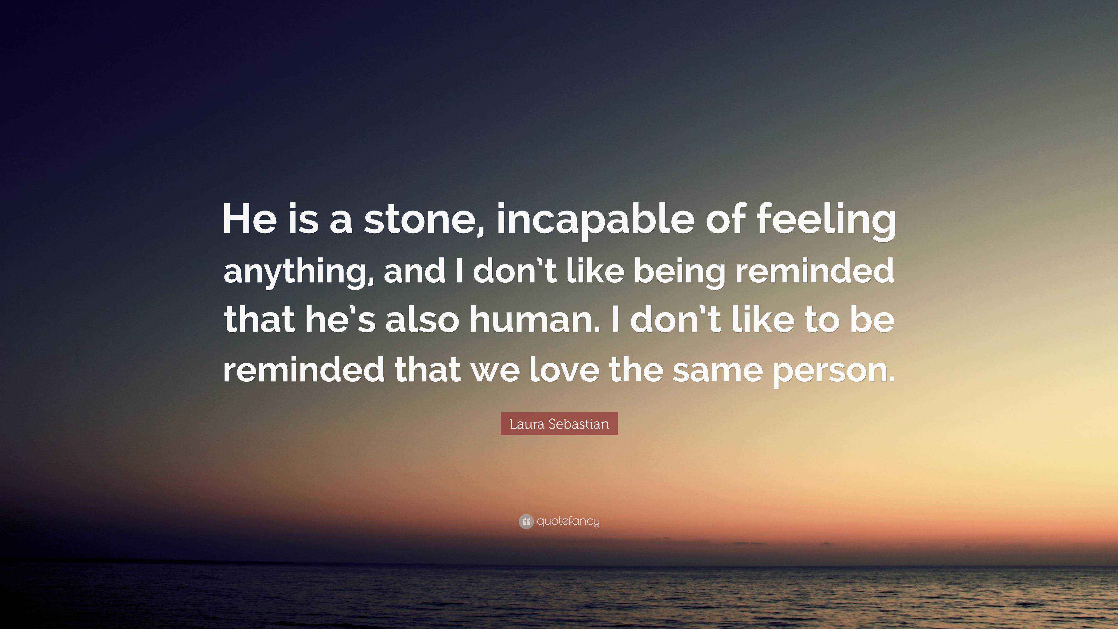 Laura Sebastian Quote: “He is a stone, incapable of feeling anything ...