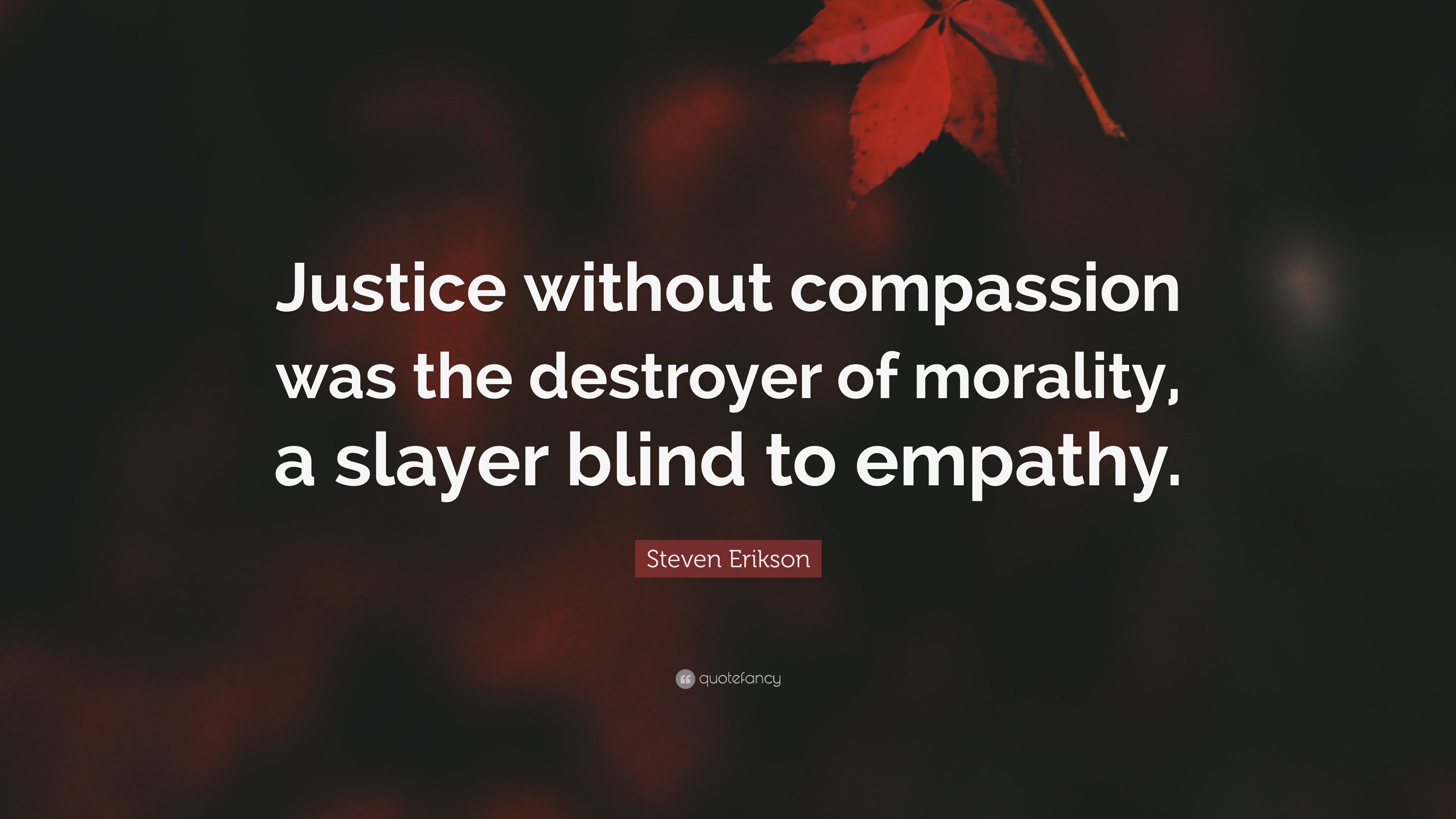 Steven Erikson Quote: “Justice without compassion was the destroyer of ...