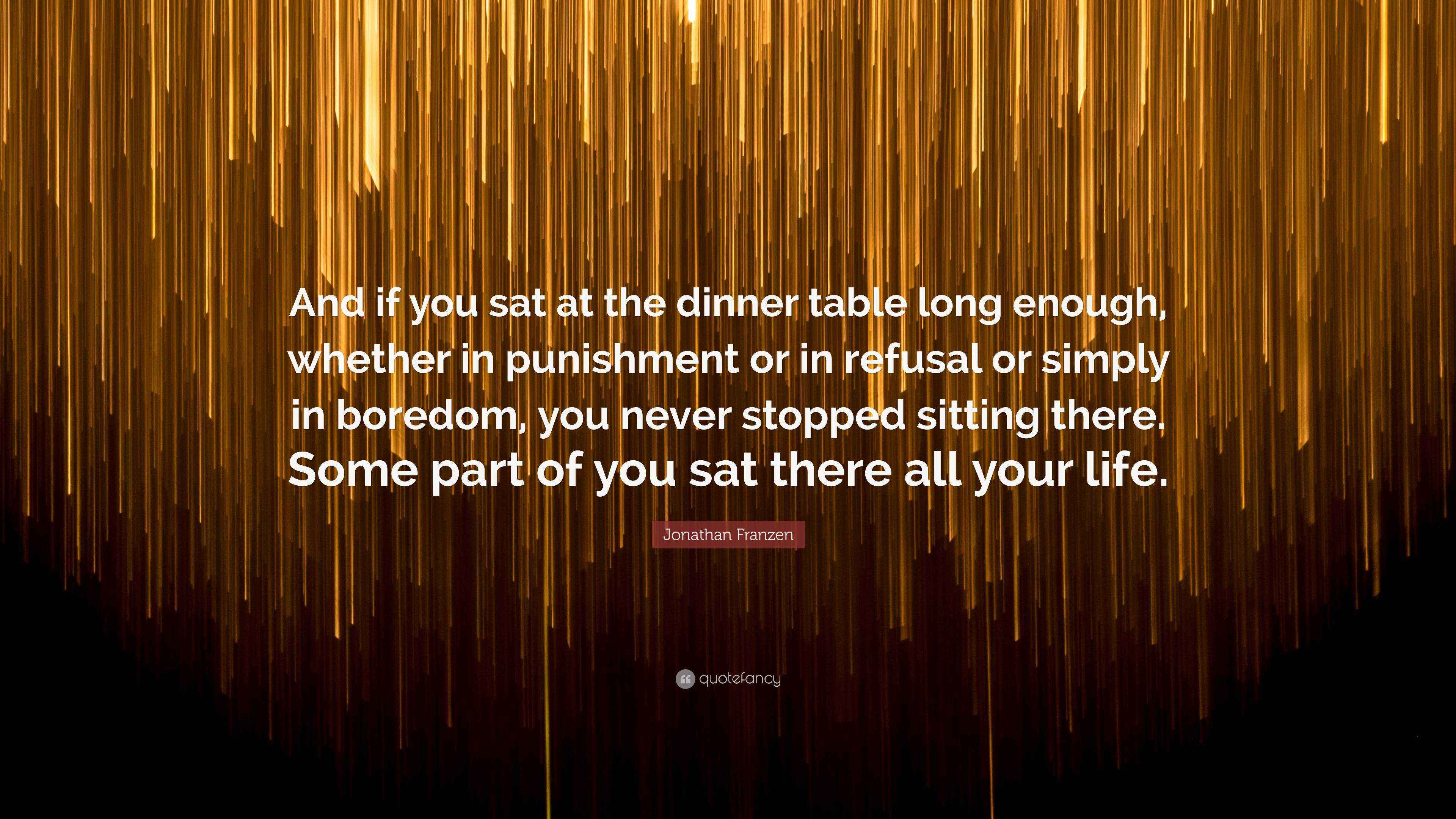 Jonathan Franzen Quote: “And if you sat at the dinner table long enough ...