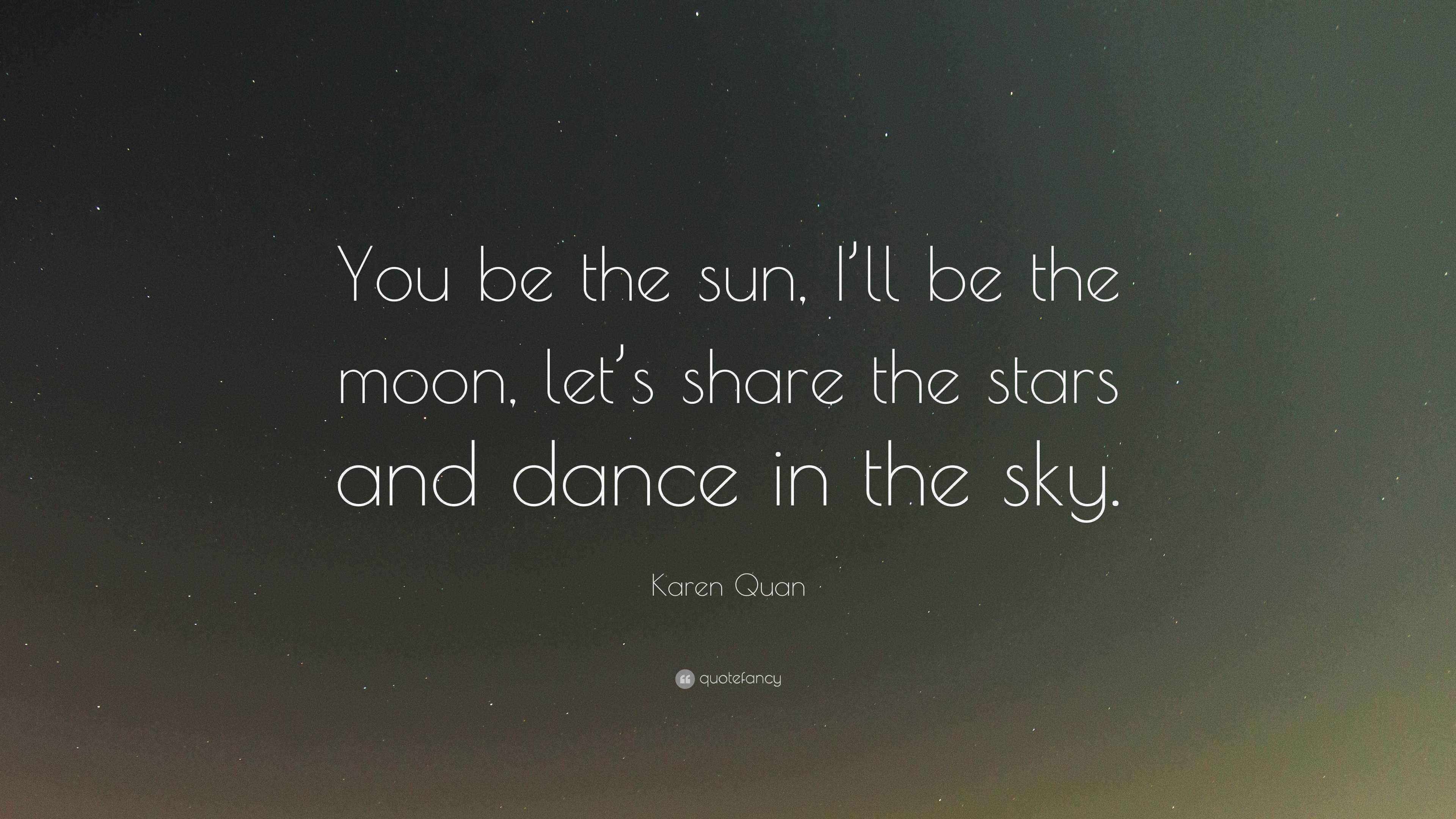 Karen Quan Quote: “You be the sun, I’ll be the moon, let’s share the ...