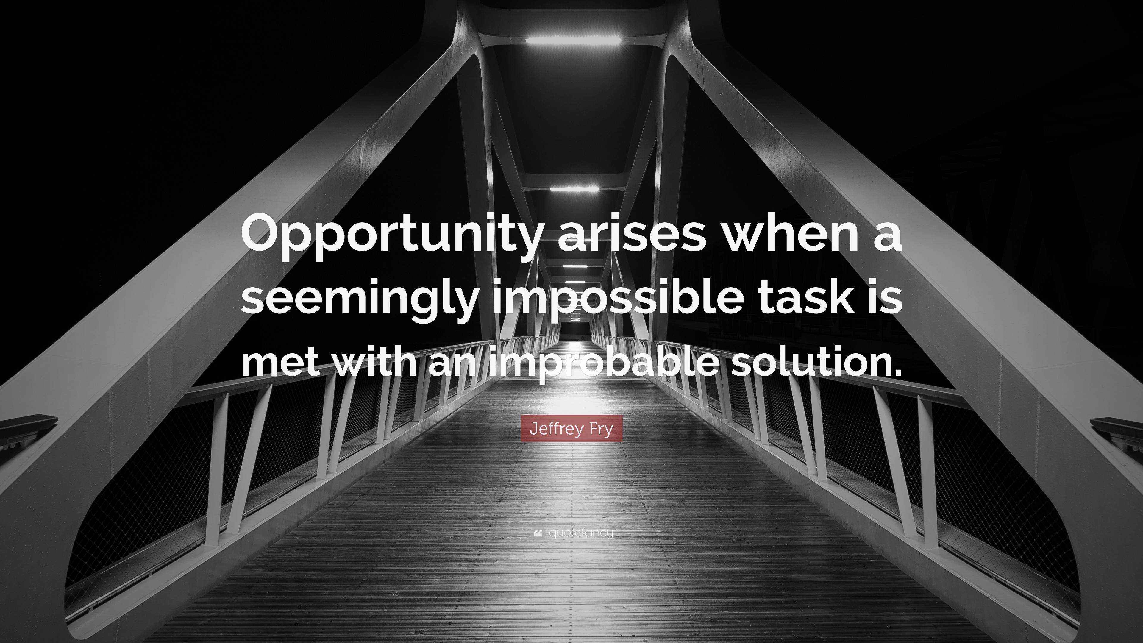 Jeffrey Fry Quote: “Opportunity arises when a seemingly impossible task ...
