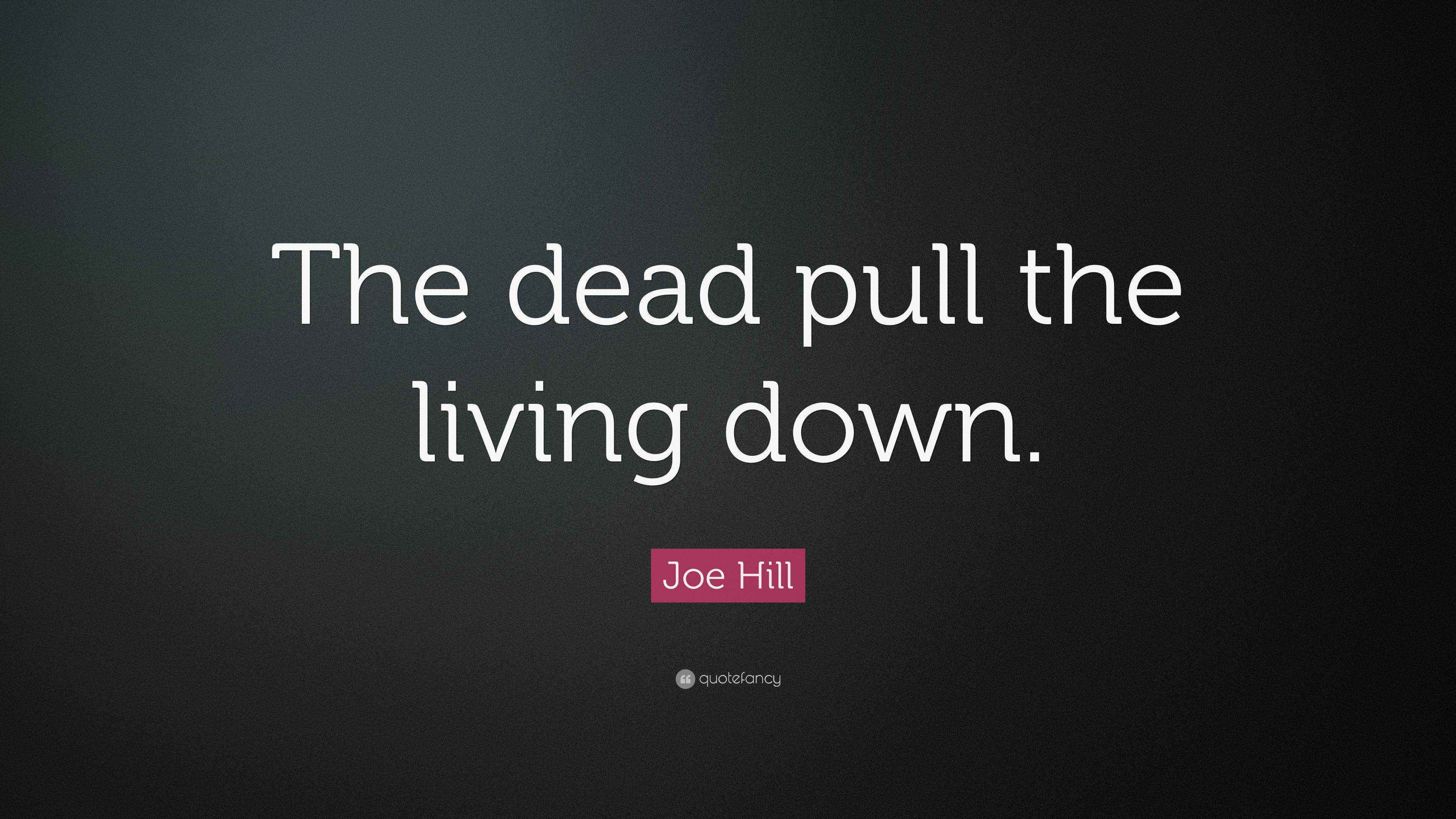 Joe Hill Quote: “The dead pull the living down.”