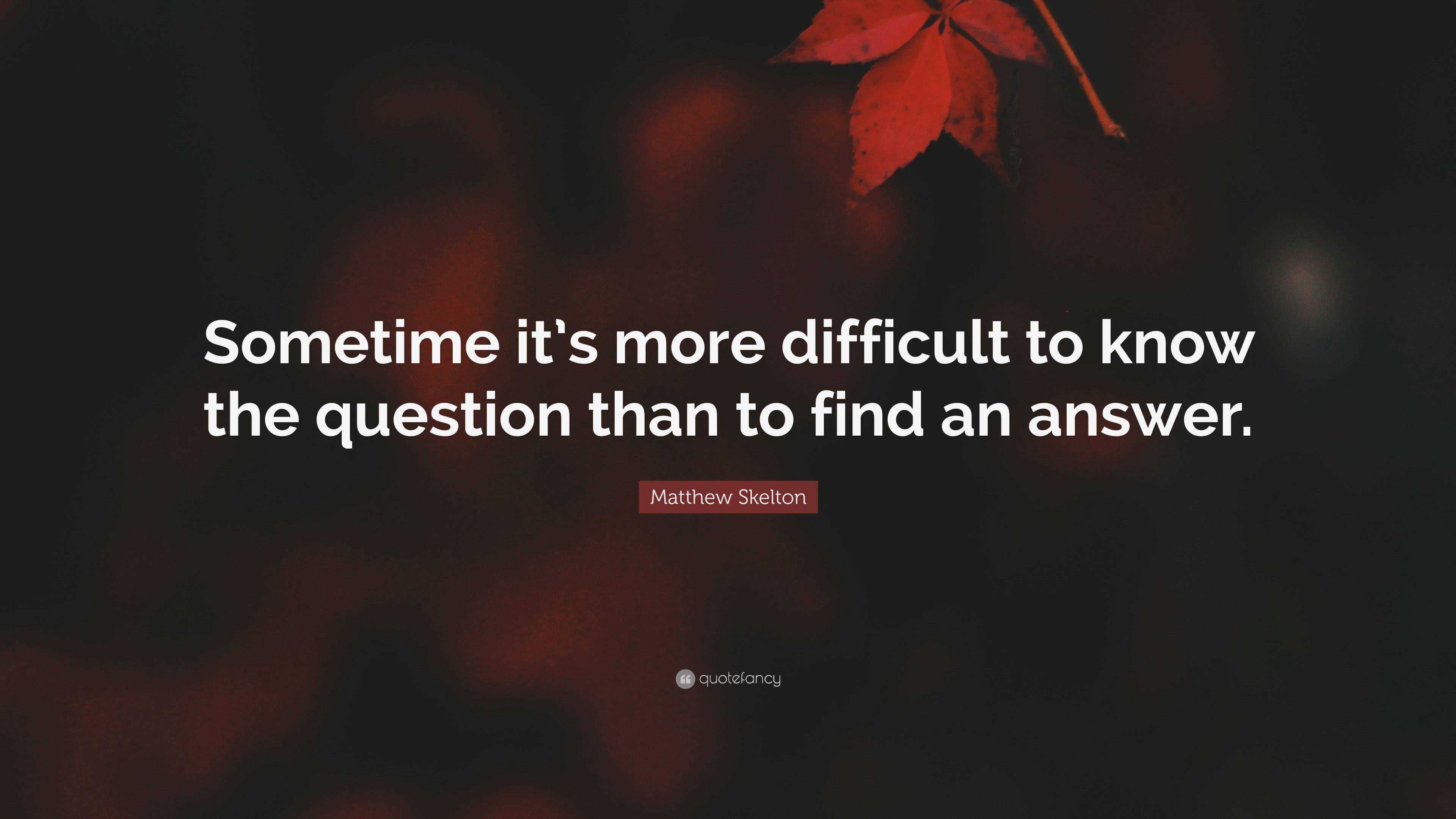 Matthew Skelton Quote: “Sometime it’s more difficult to know the ...