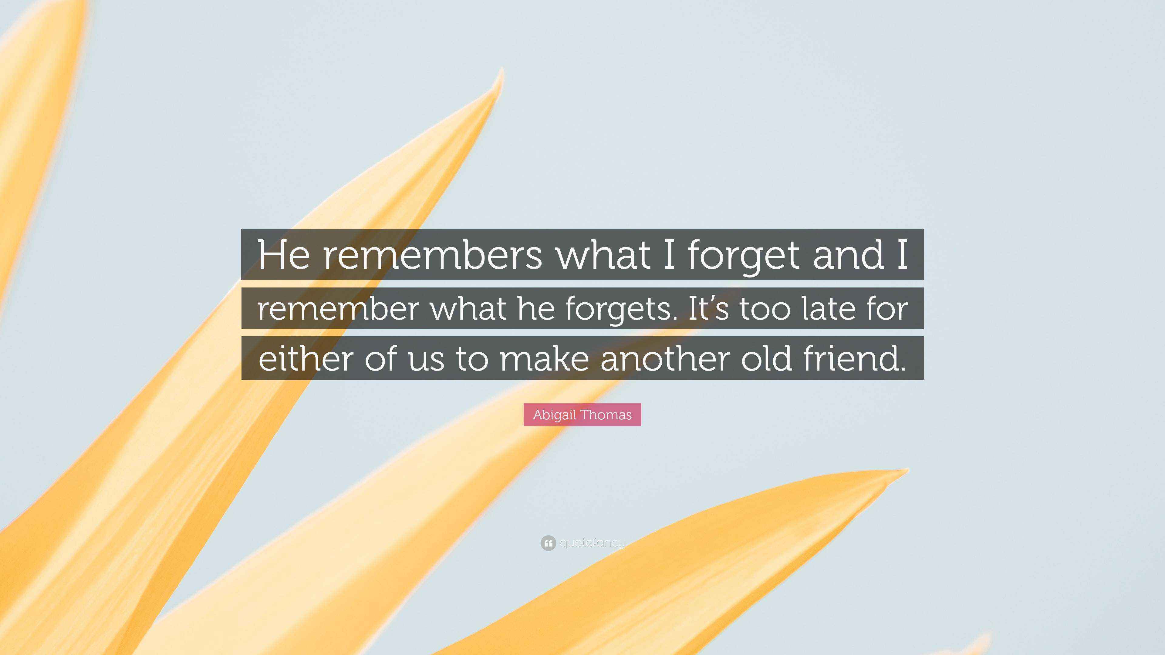 Abigail Thomas Quote: “He remembers what I forget and I remember what ...