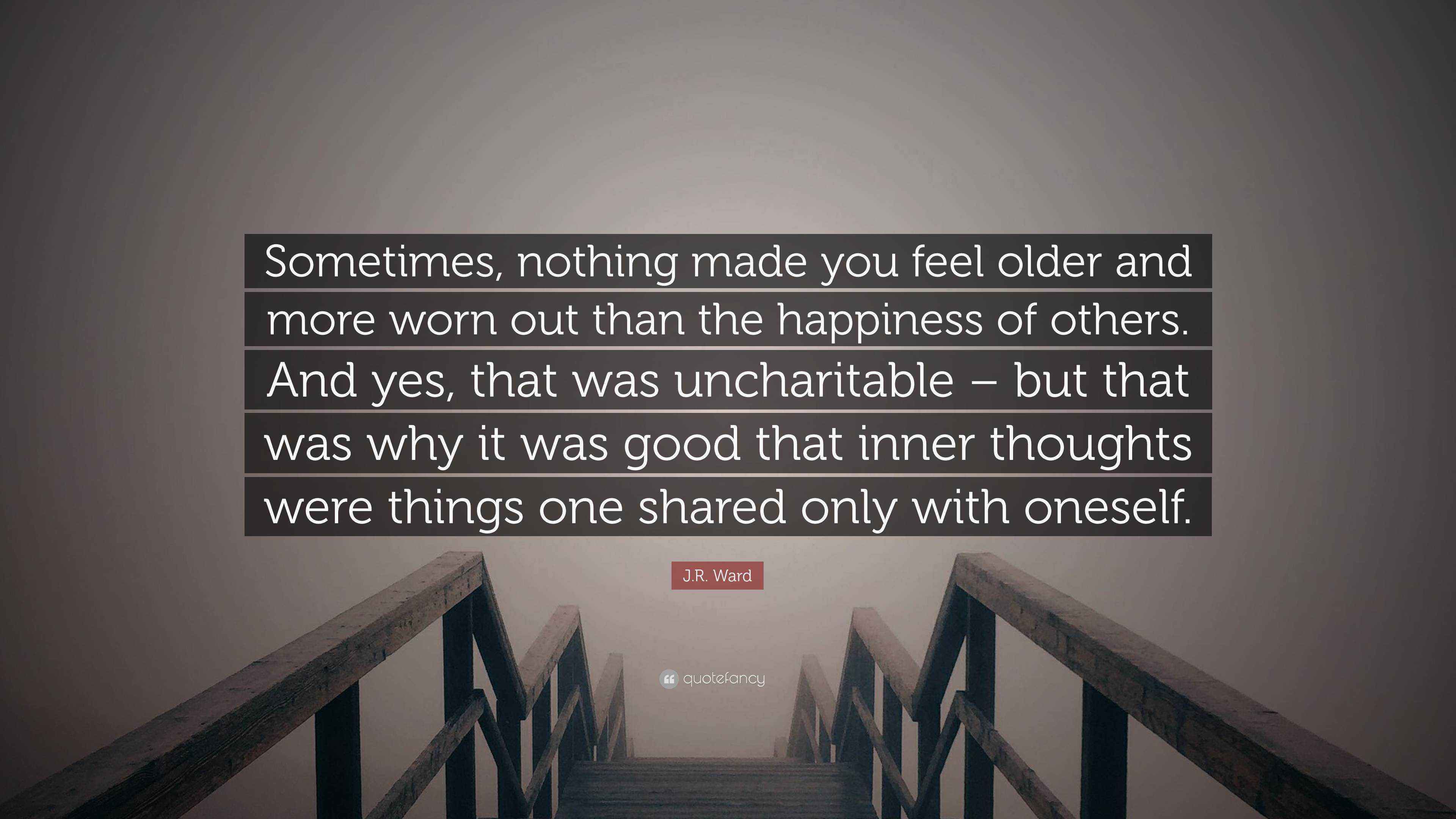 J.R. Ward Quote: “Sometimes, nothing made you feel older and more worn ...