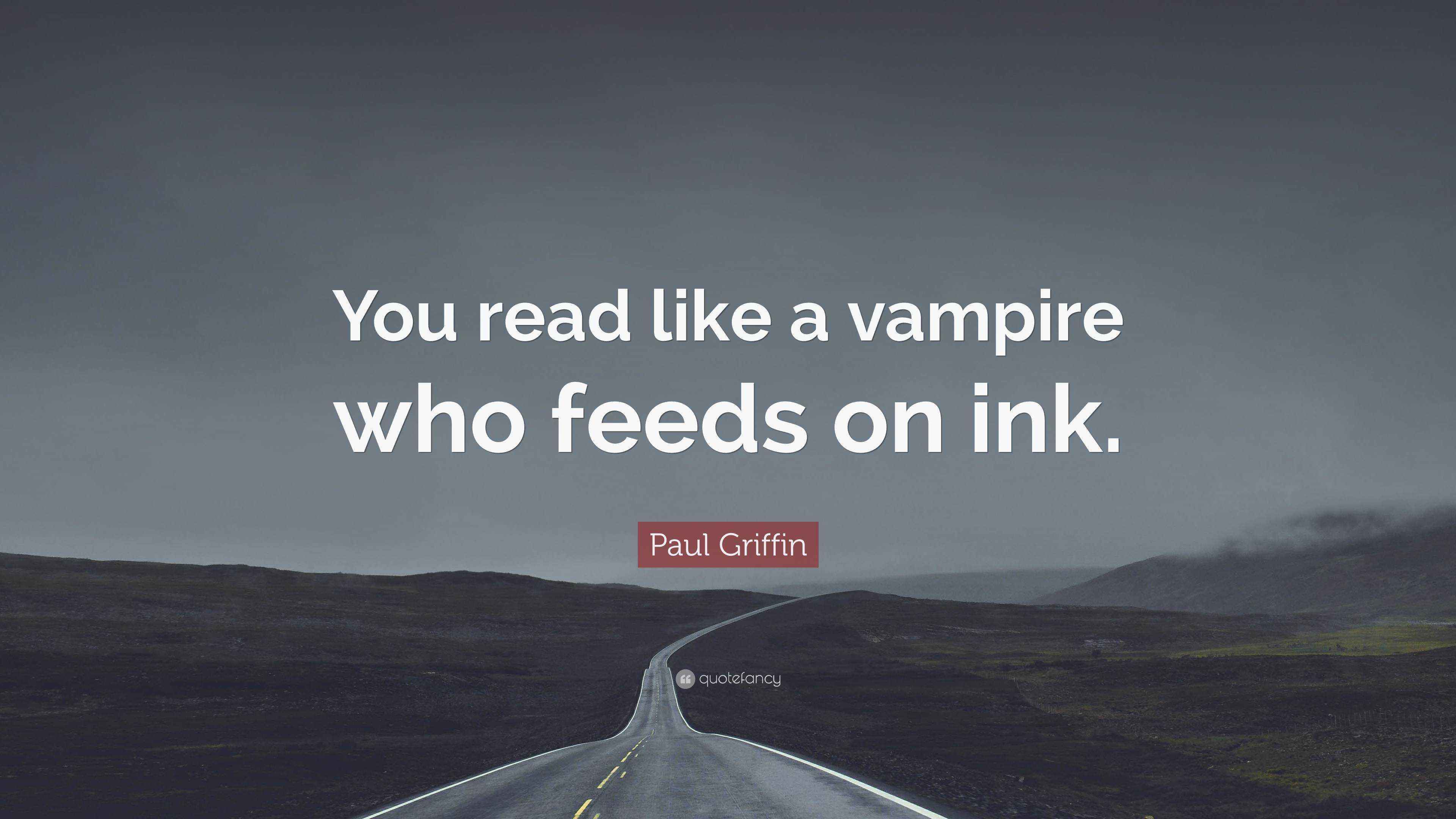 Paul Griffin Quote: “You read like a vampire who feeds on ink.”