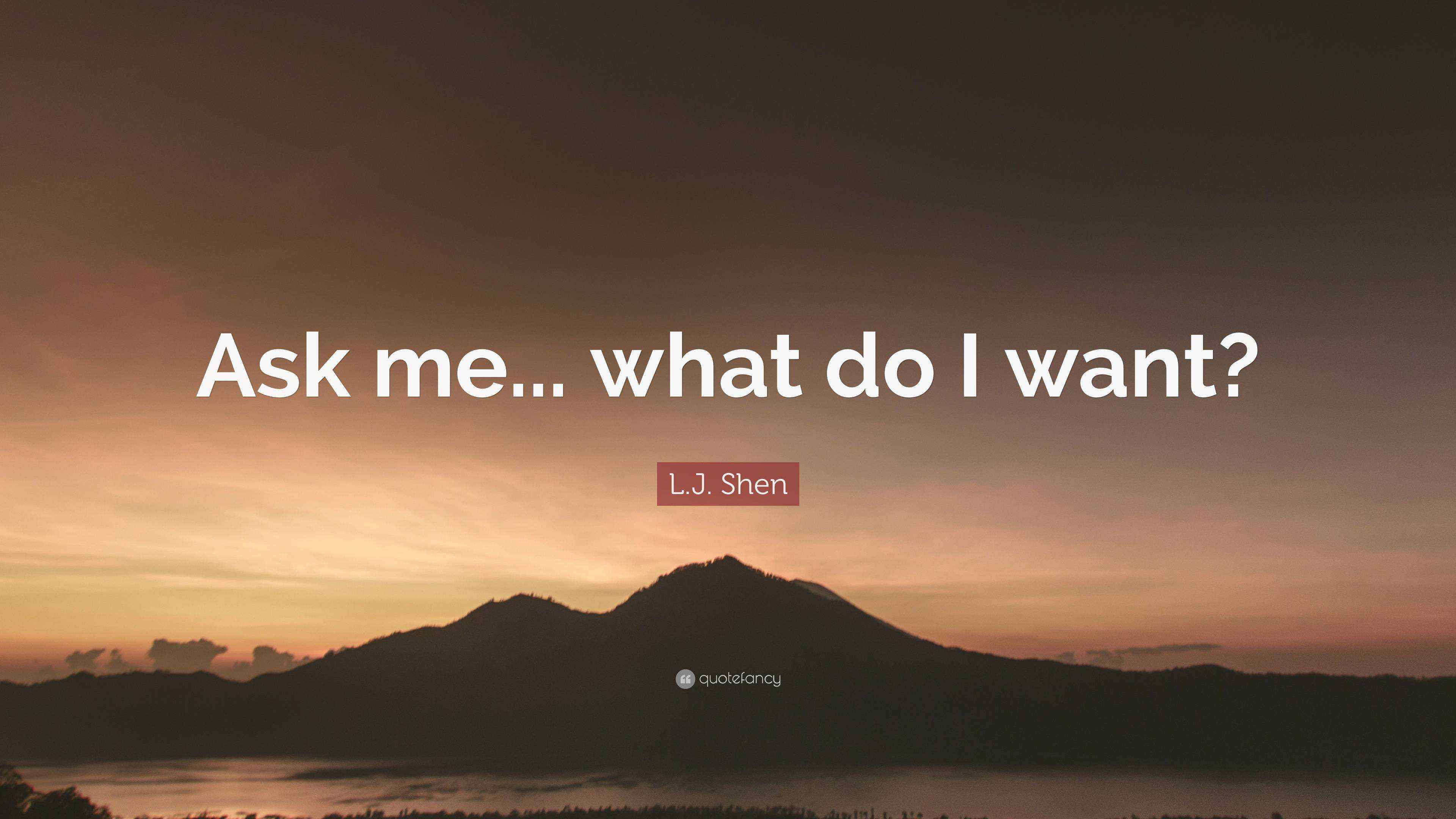 L.J. Shen Quote: “Ask me... what do I want?”