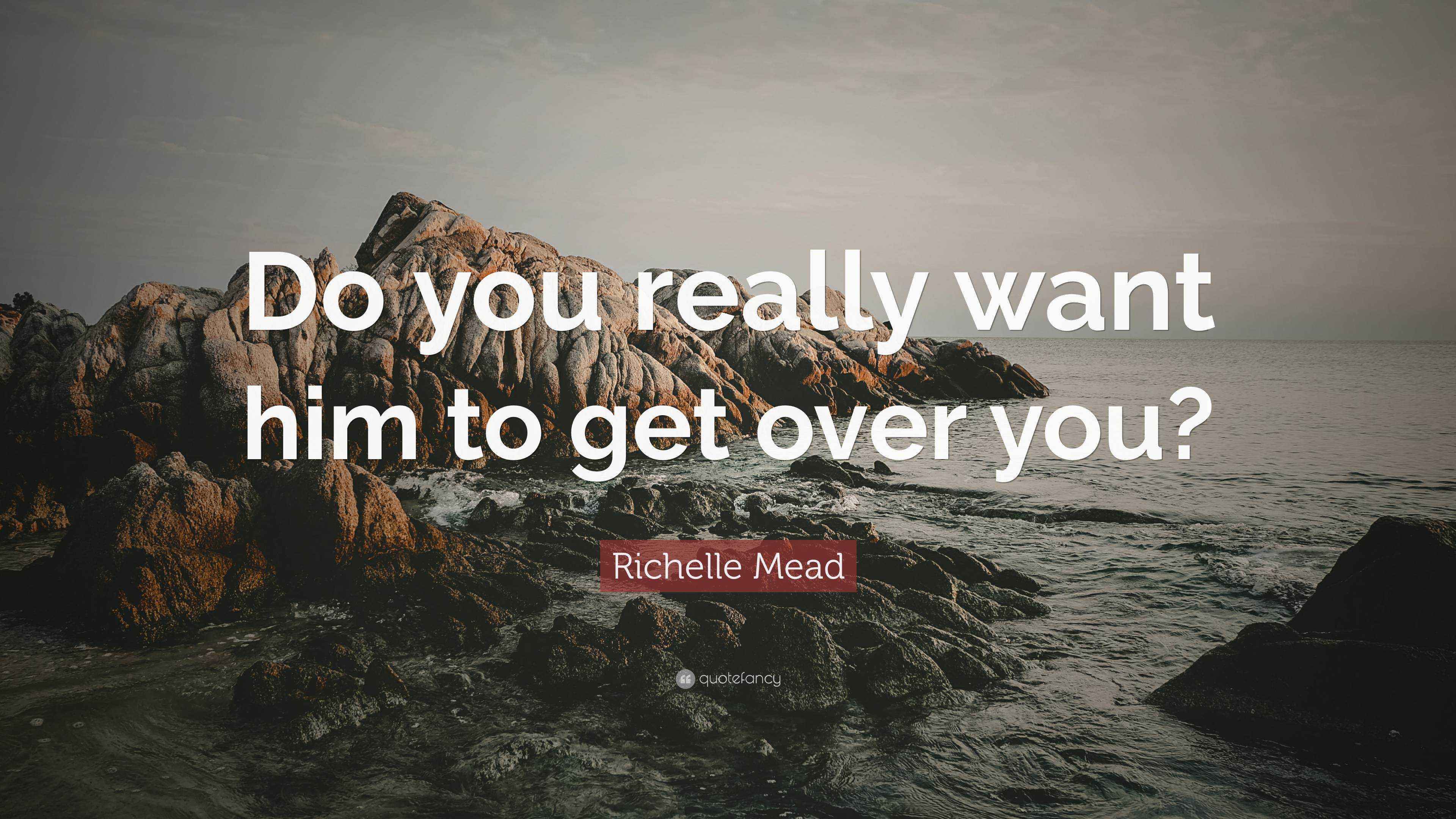 Richelle Mead Quote: “Do you really want him to get over you?”