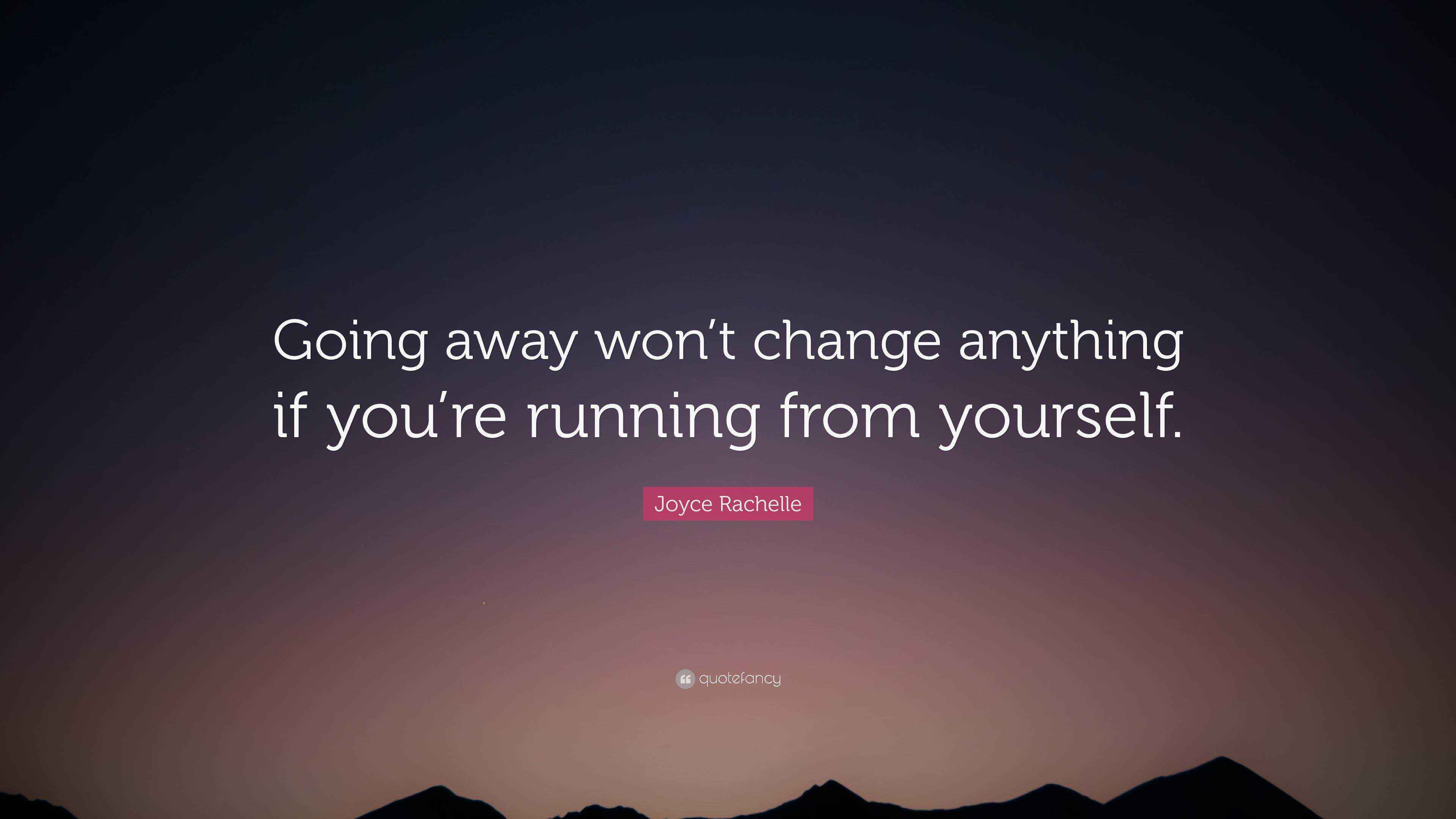 Joyce Rachelle Quote: “Going away won’t change anything if you’re ...