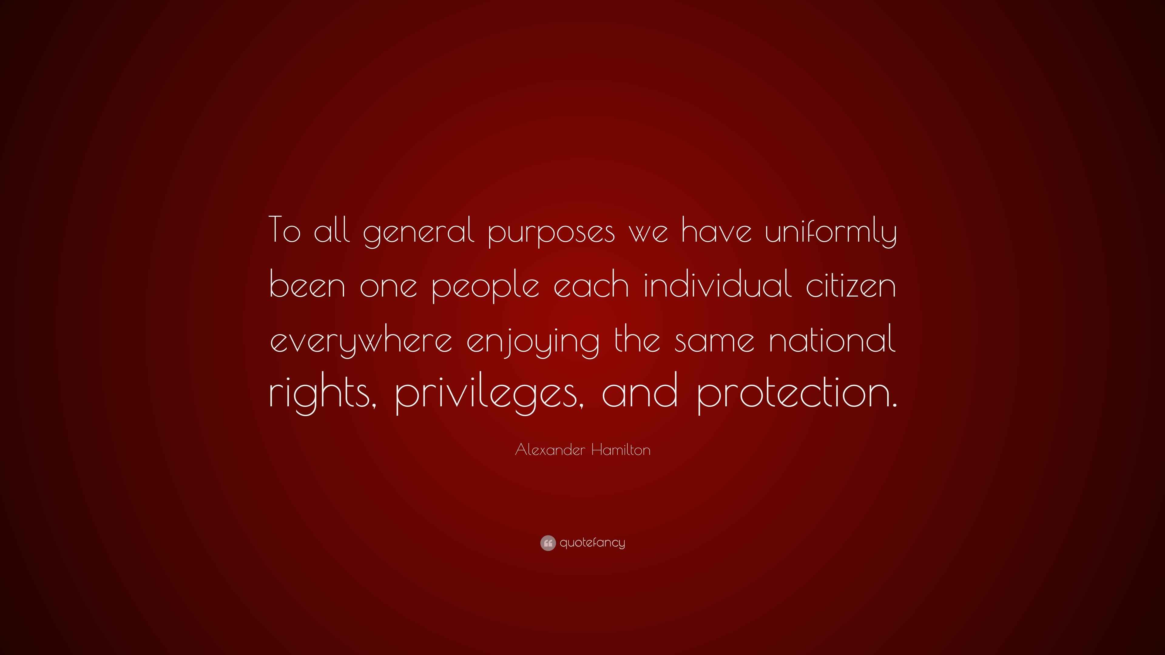 Alexander Hamilton Quote: “To all general purposes we have uniformly ...