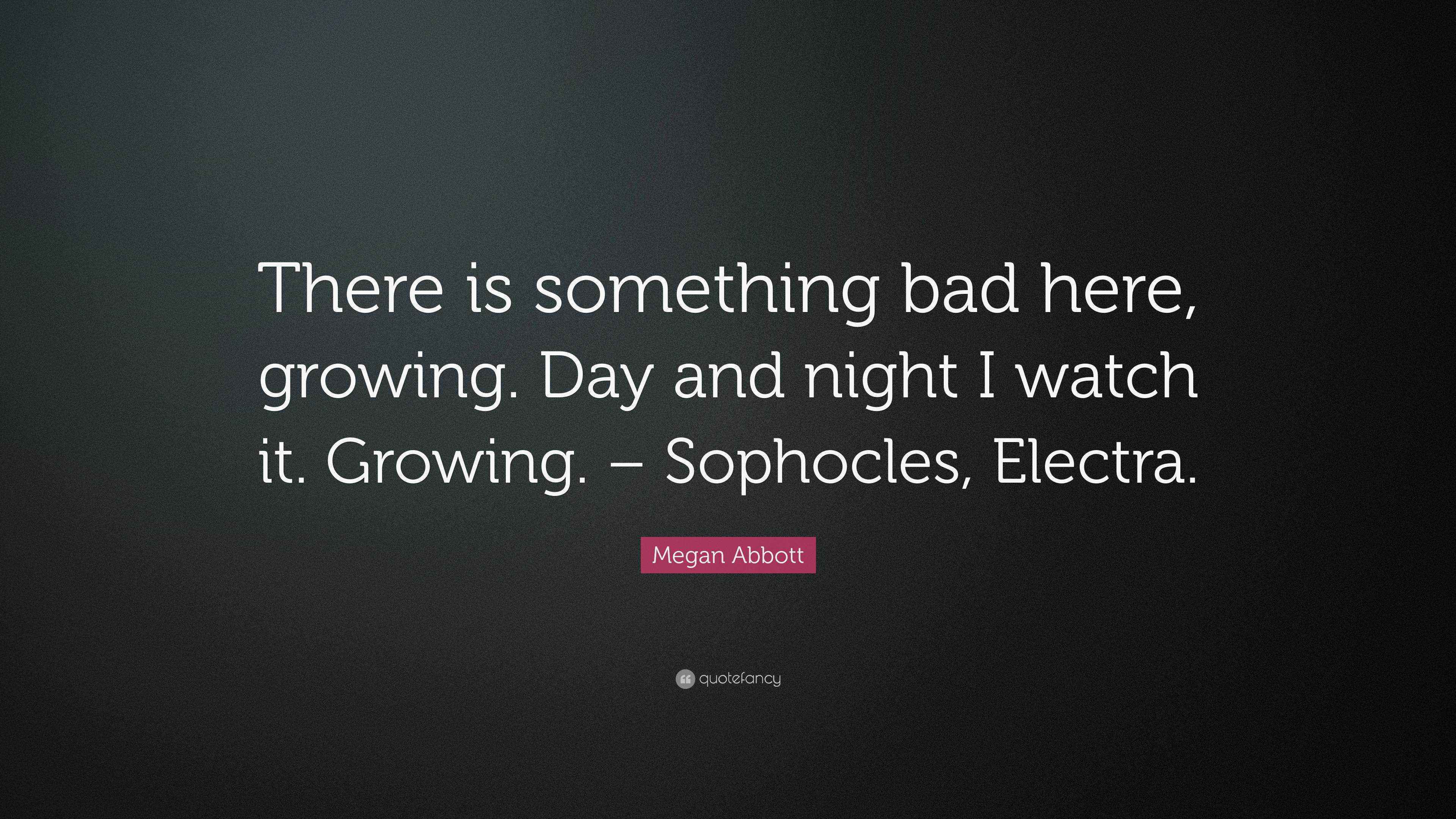 Megan Abbott Quote: “There is something bad here, growing. Day and ...
