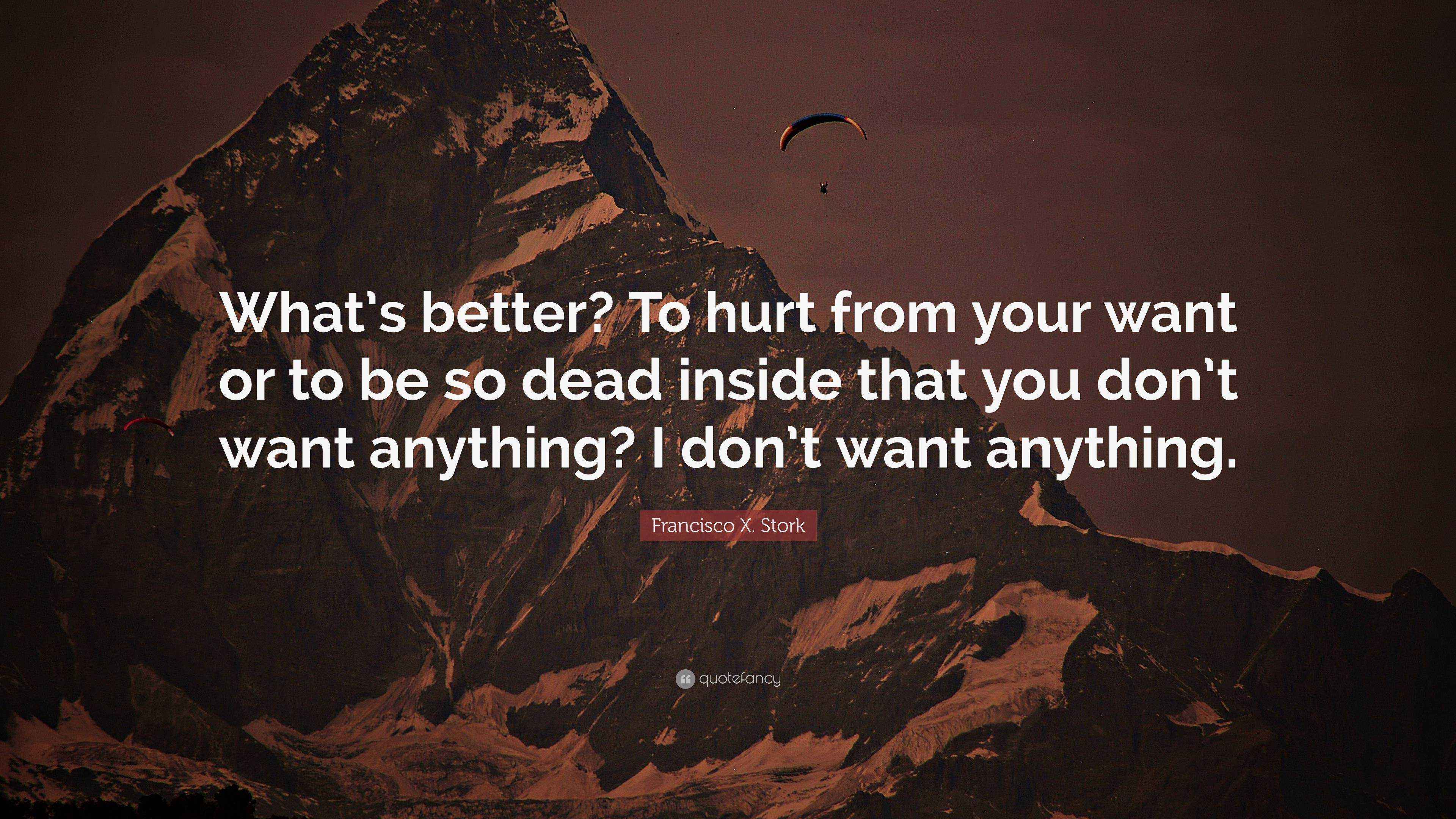 Francisco X. Stork Quote: “What’s better? To hurt from your want or to ...