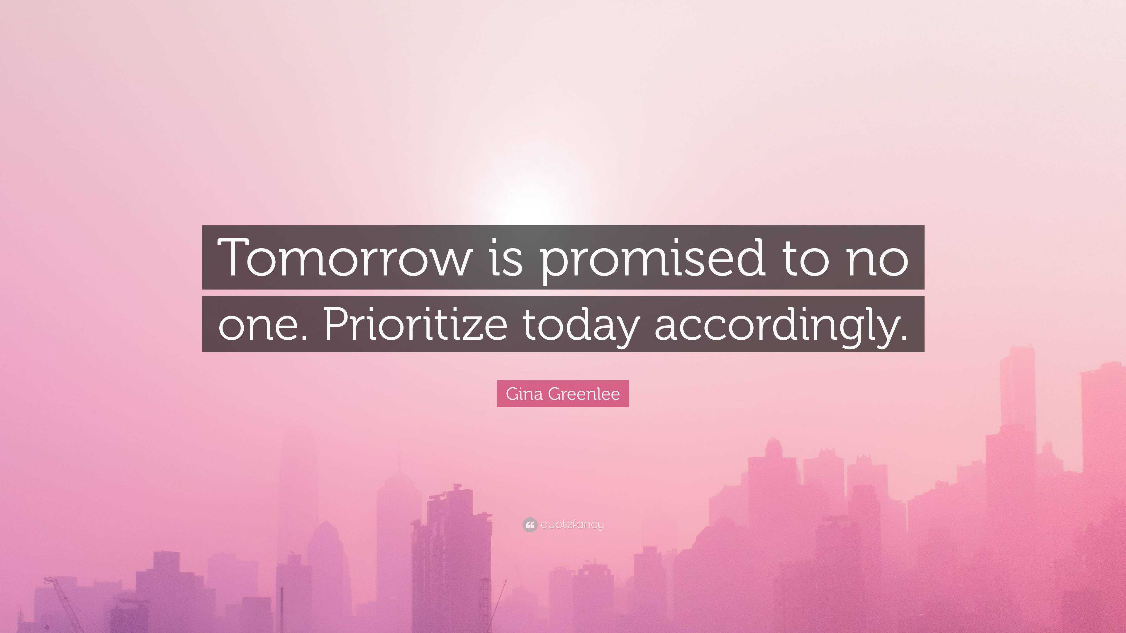 Gina Greenlee Quote: “Tomorrow is promised to no one. Prioritize today ...
