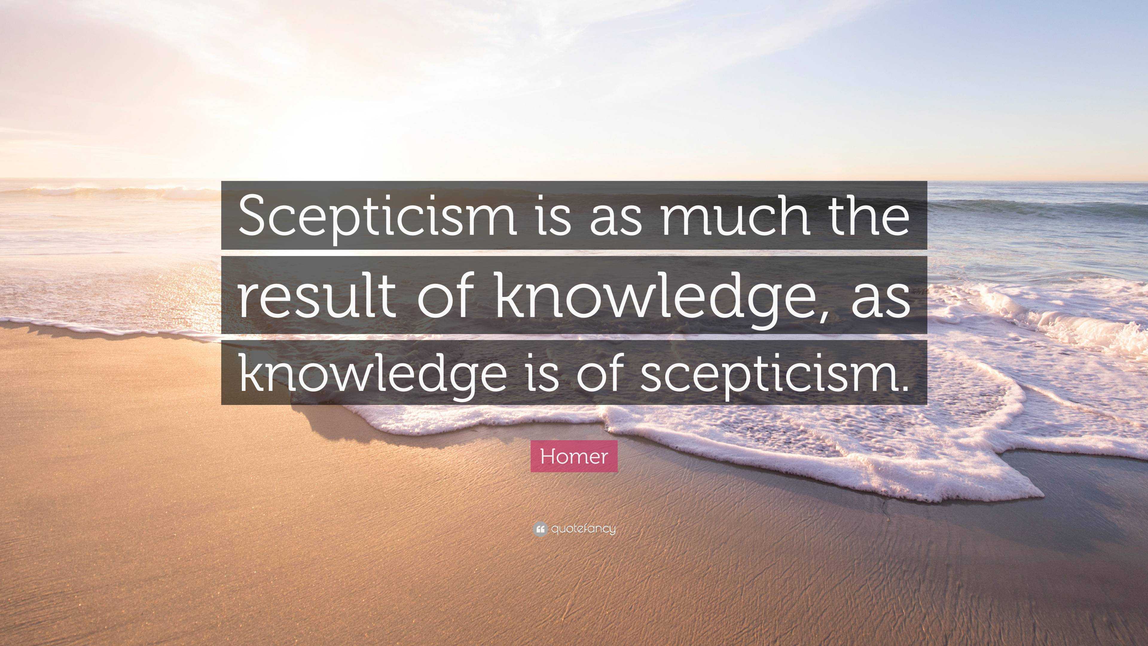Homer Quote: “Scepticism is as much the result of knowledge, as ...