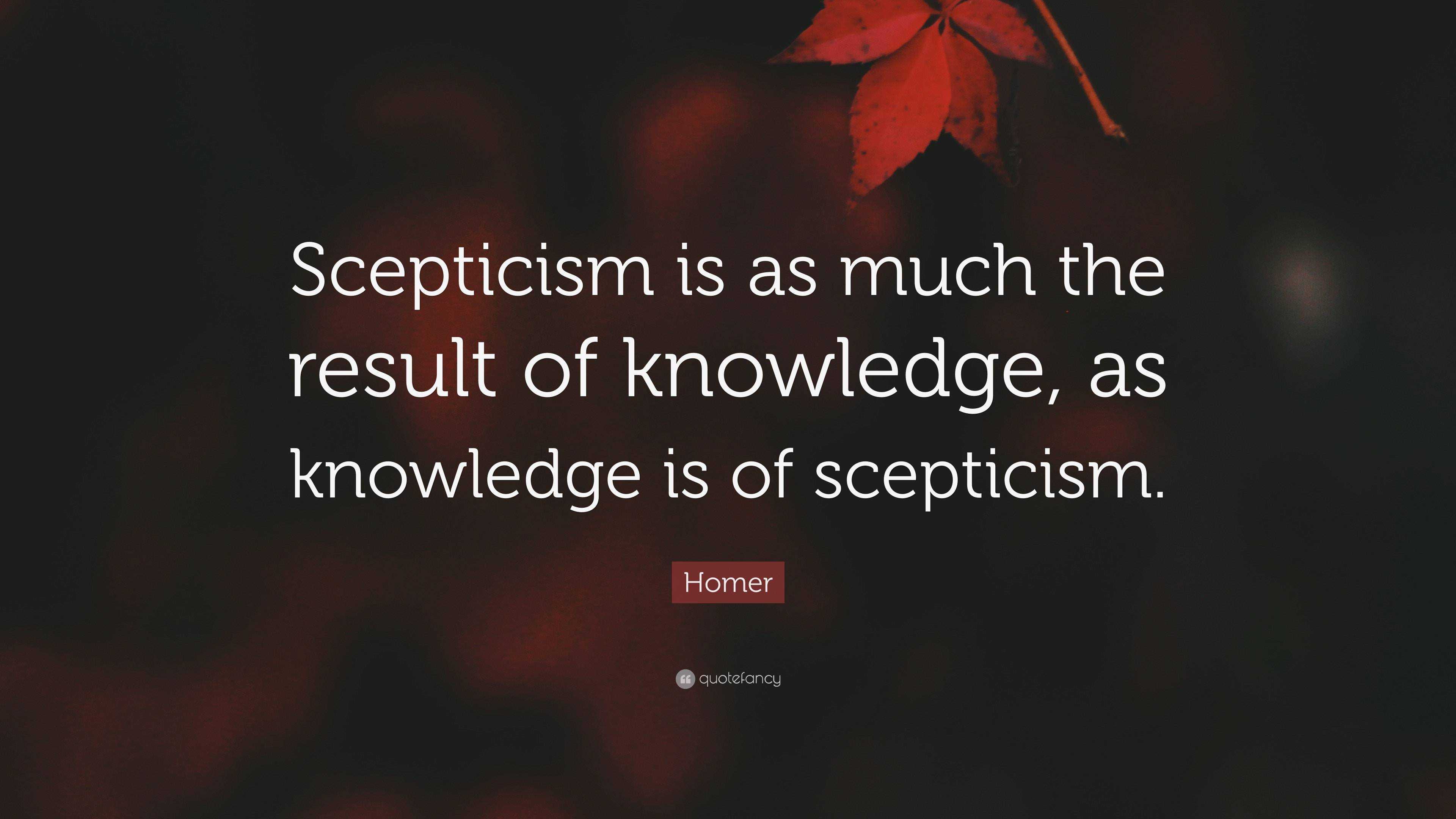 Homer Quote: “Scepticism is as much the result of knowledge, as ...