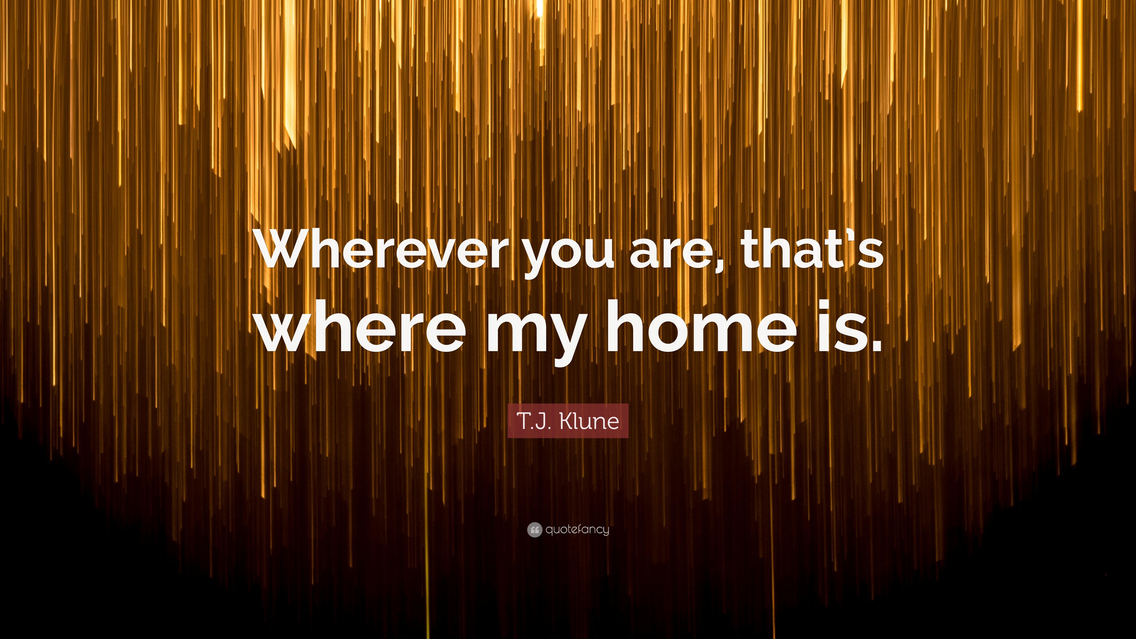 T.J. Klune Quote: “Wherever you are, that’s where my home is.”