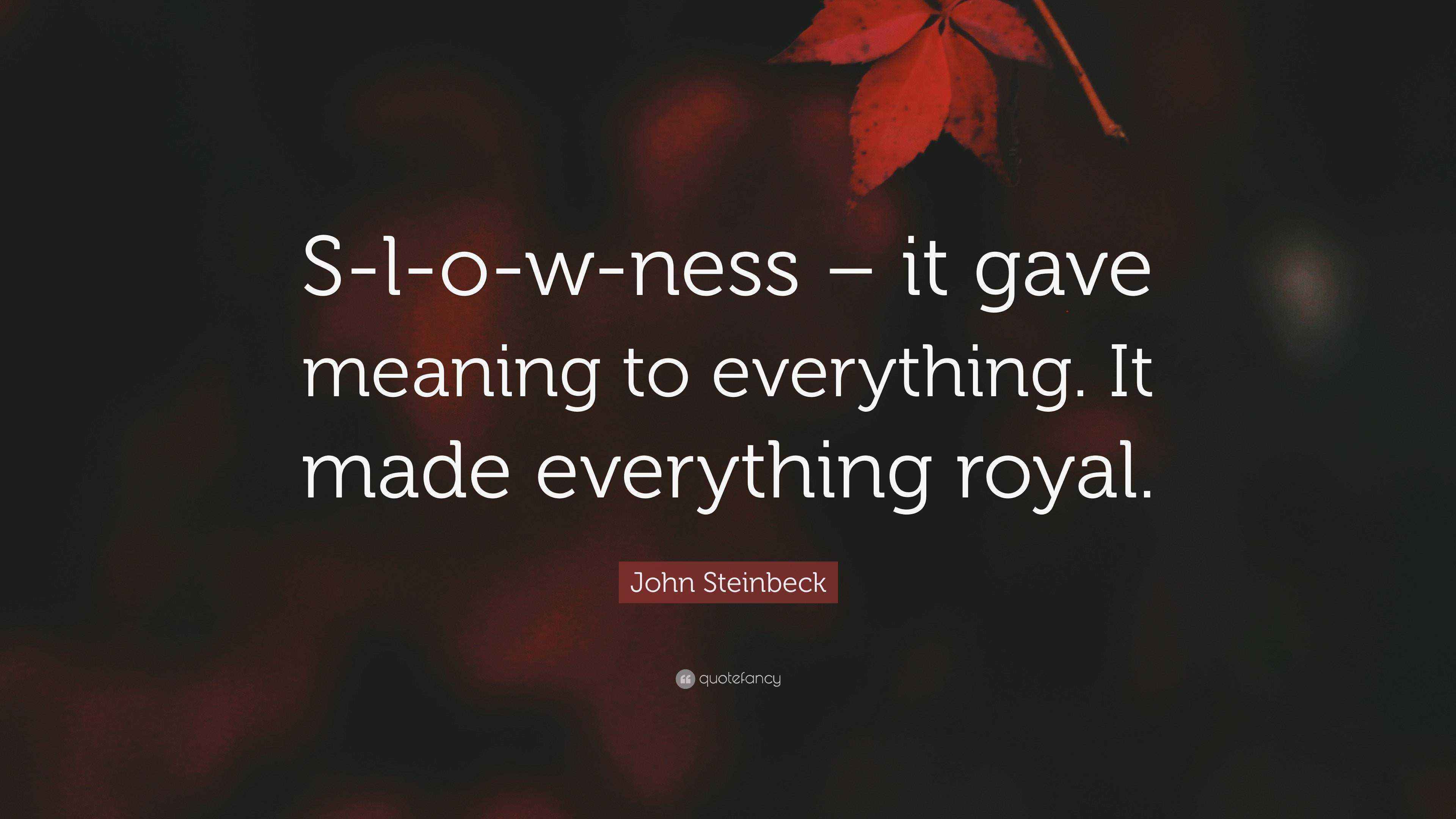 John Steinbeck Quote: “S-l-o-w-ness – it gave meaning to everything. It ...