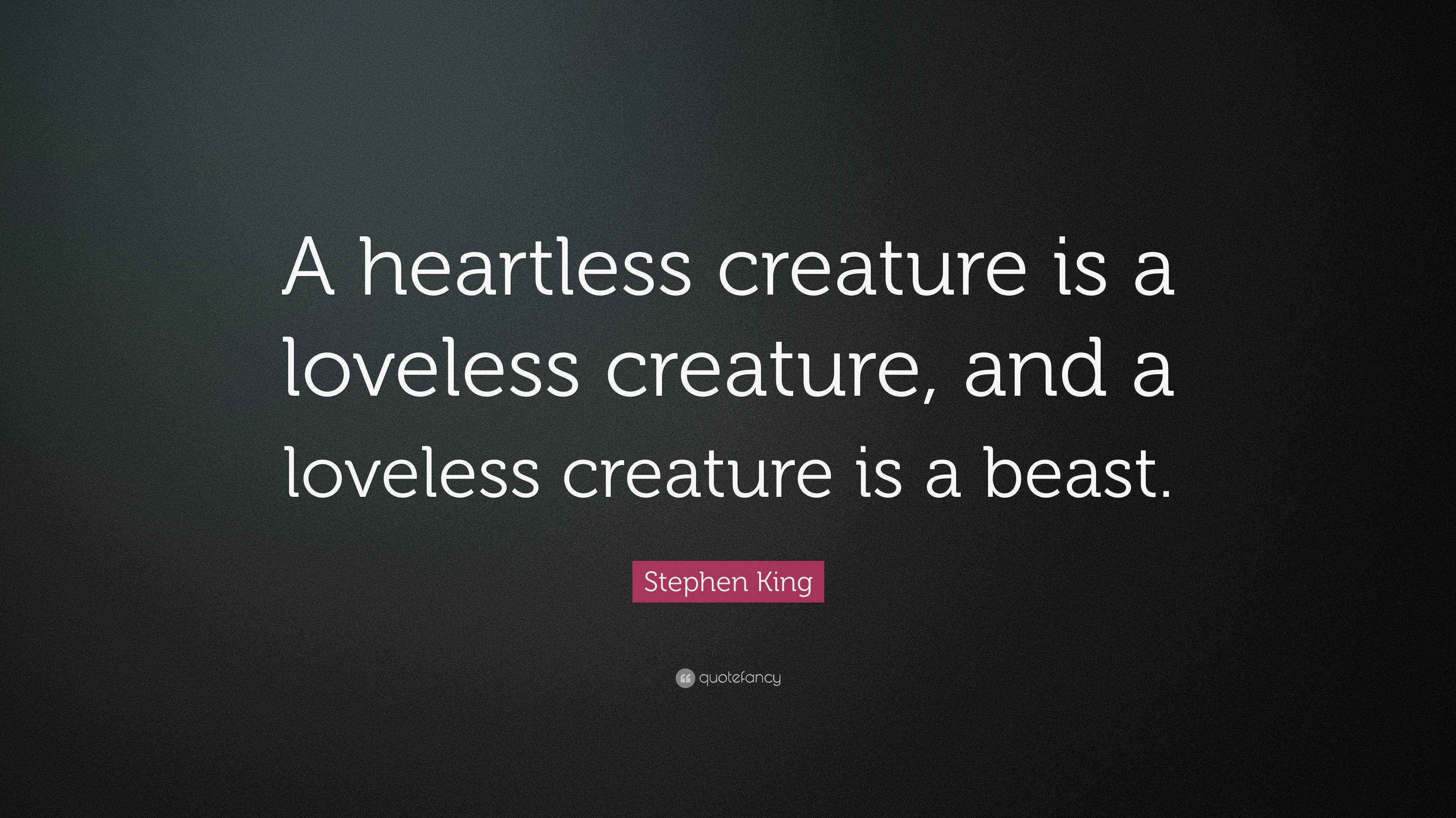 Stephen King Quote: “A heartless creature is a loveless creature, and a ...
