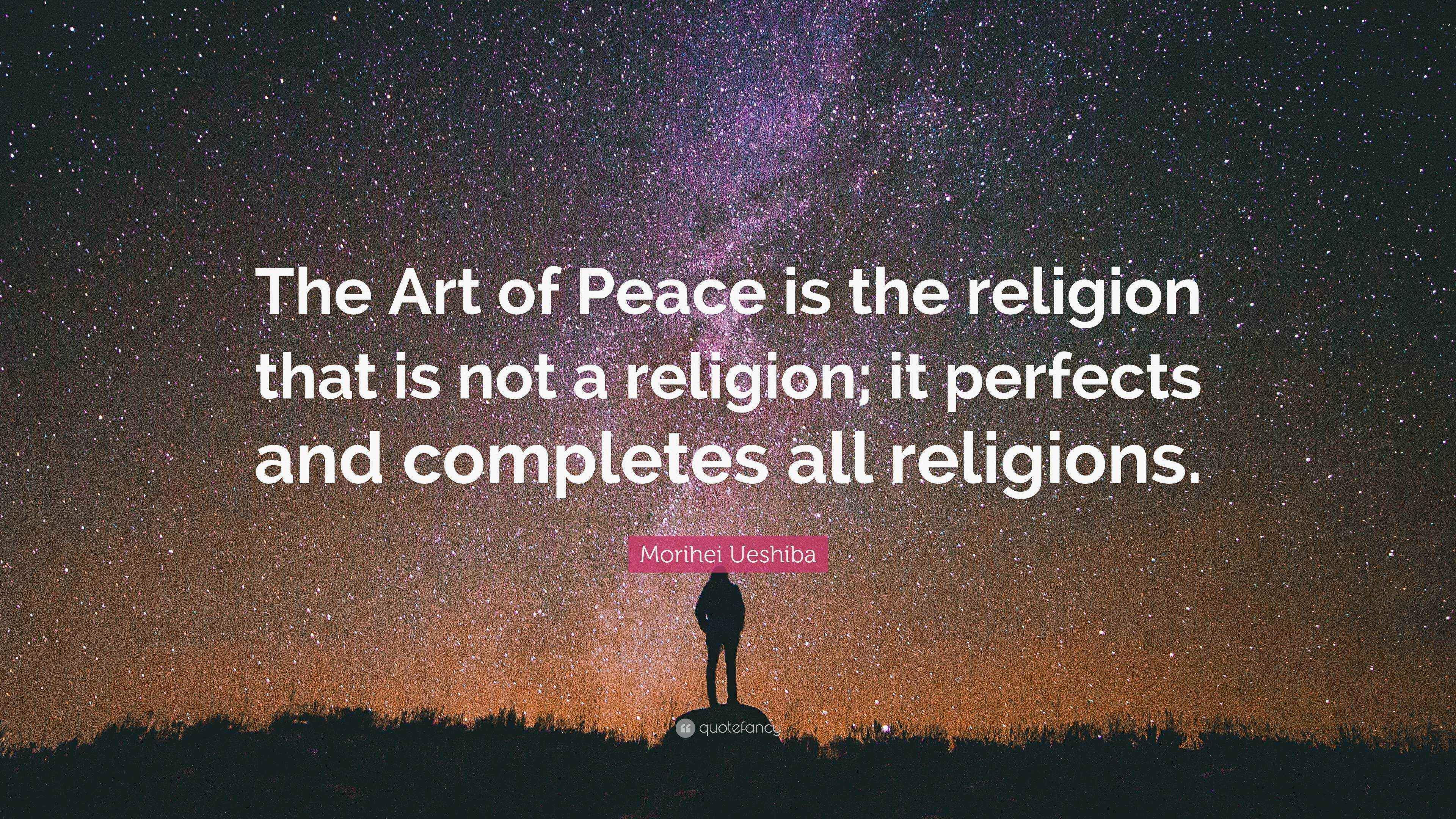 Morihei Ueshiba Quote: “The Art of Peace is the religion that is not a ...