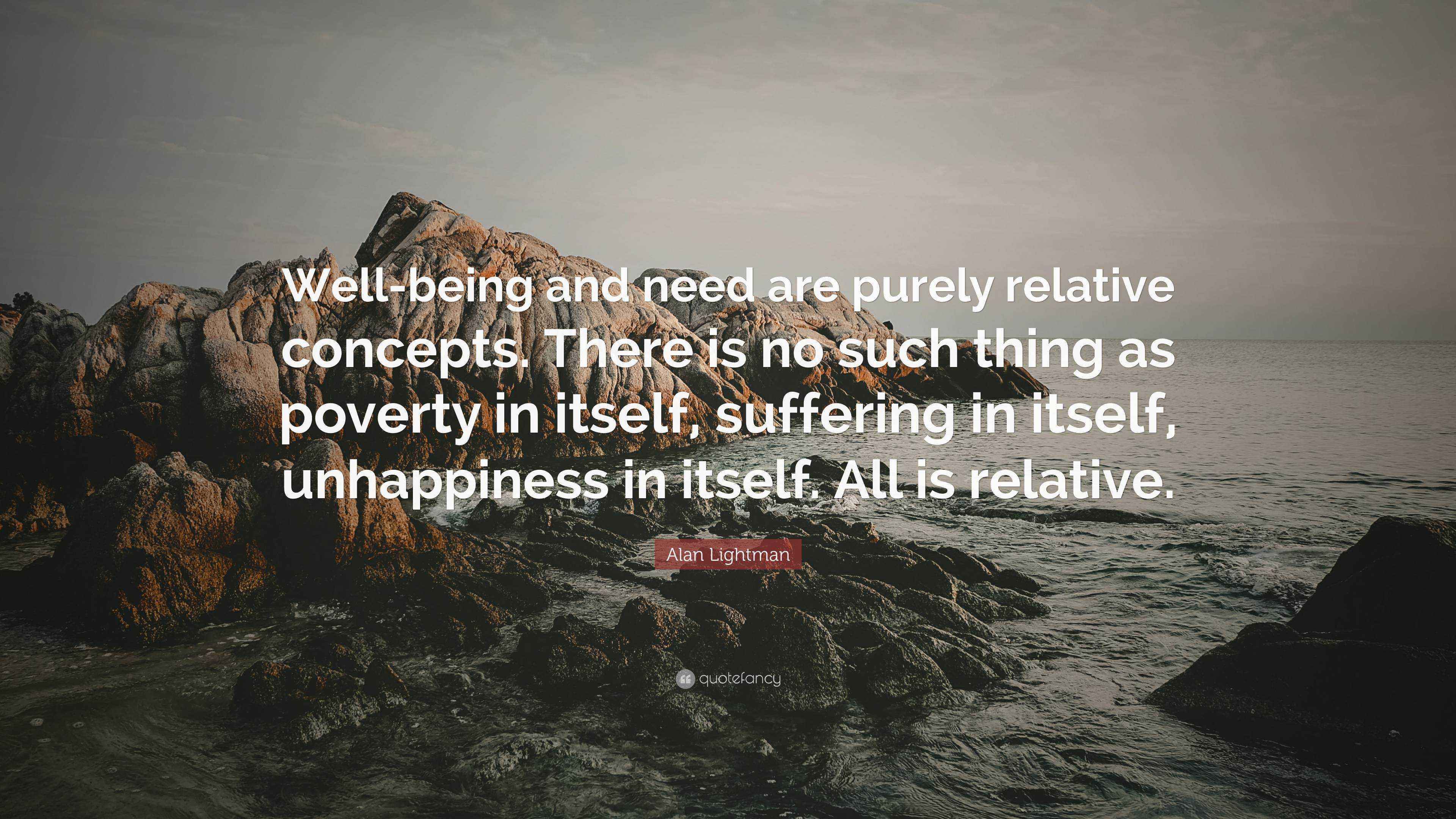 Alan Lightman Quote: “Well-being and need are purely relative concepts ...
