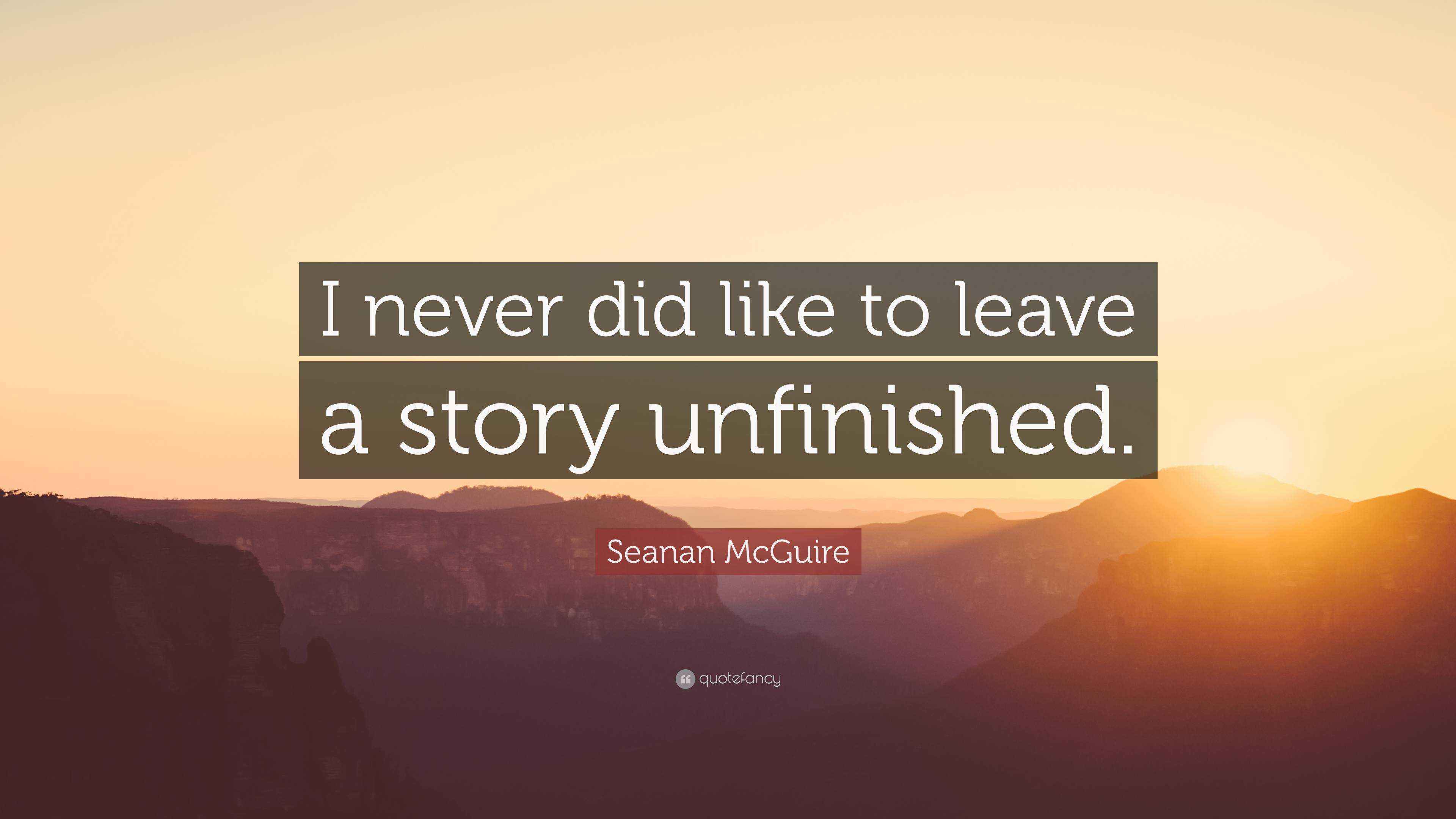 Seanan McGuire Quote: “I never did like to leave a story unfinished.”