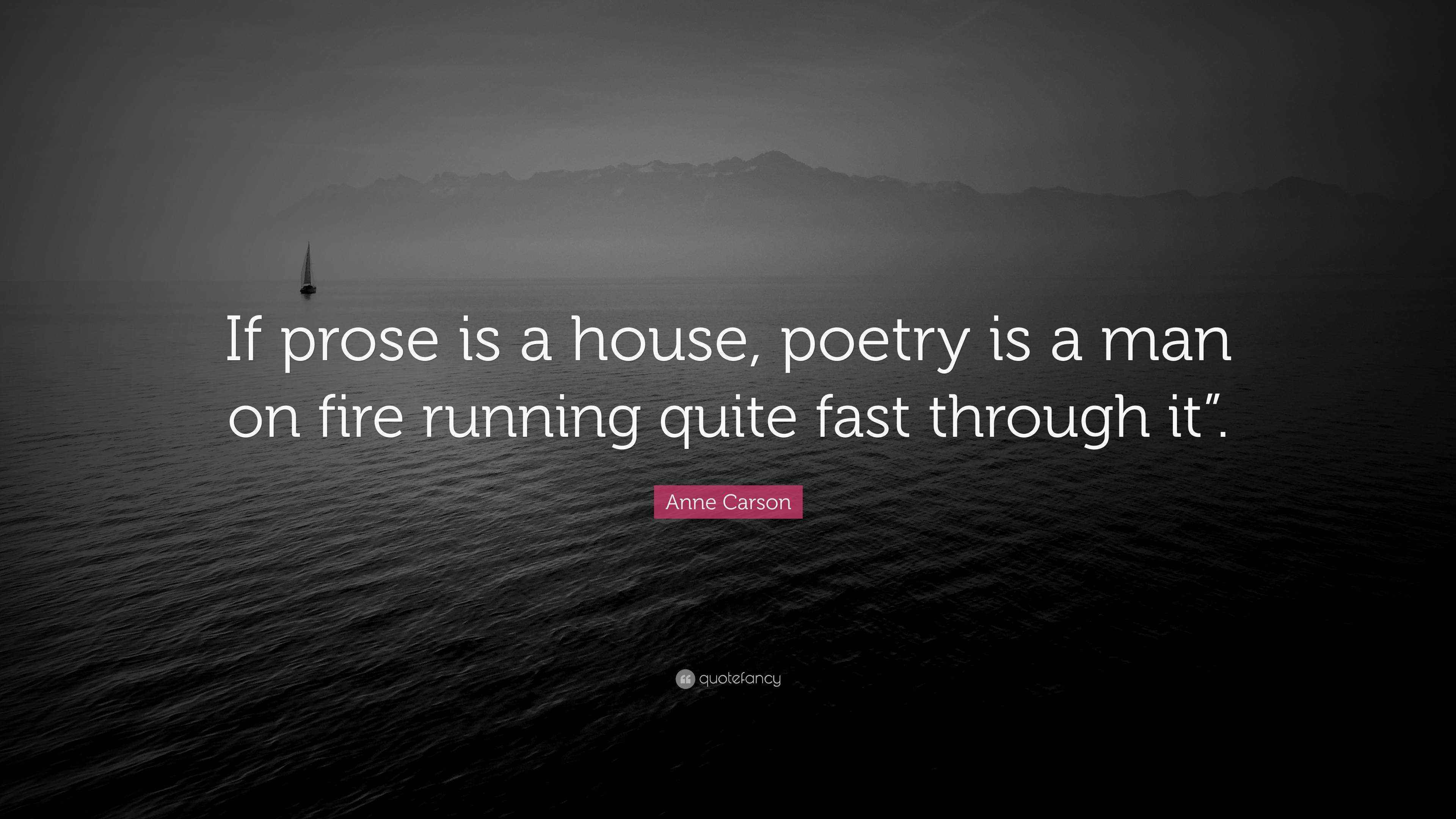 Anne Carson Quote: “If prose is a house, poetry is a man on fire ...