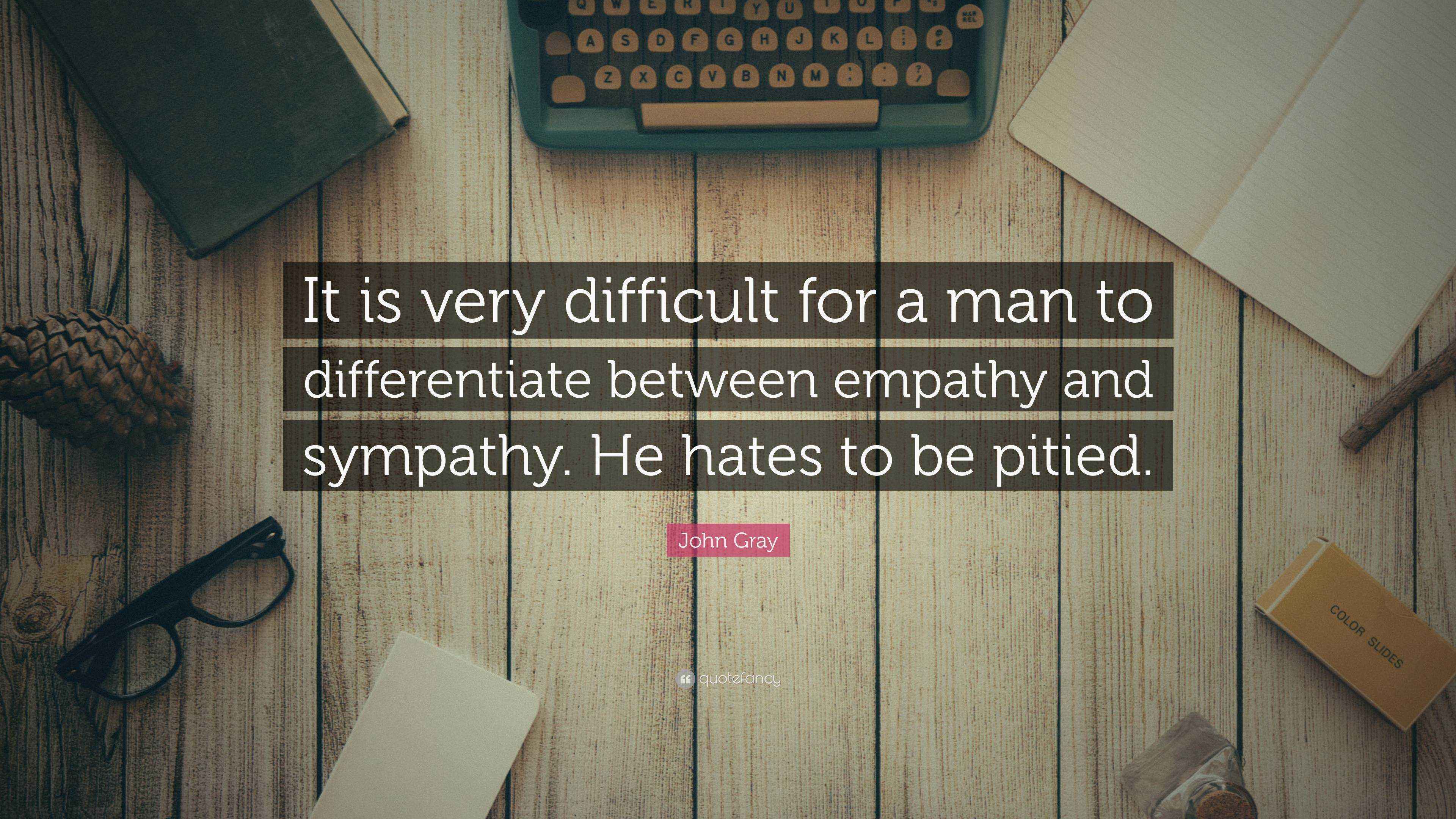 John Gray Quote: “It is very difficult for a man to differentiate ...