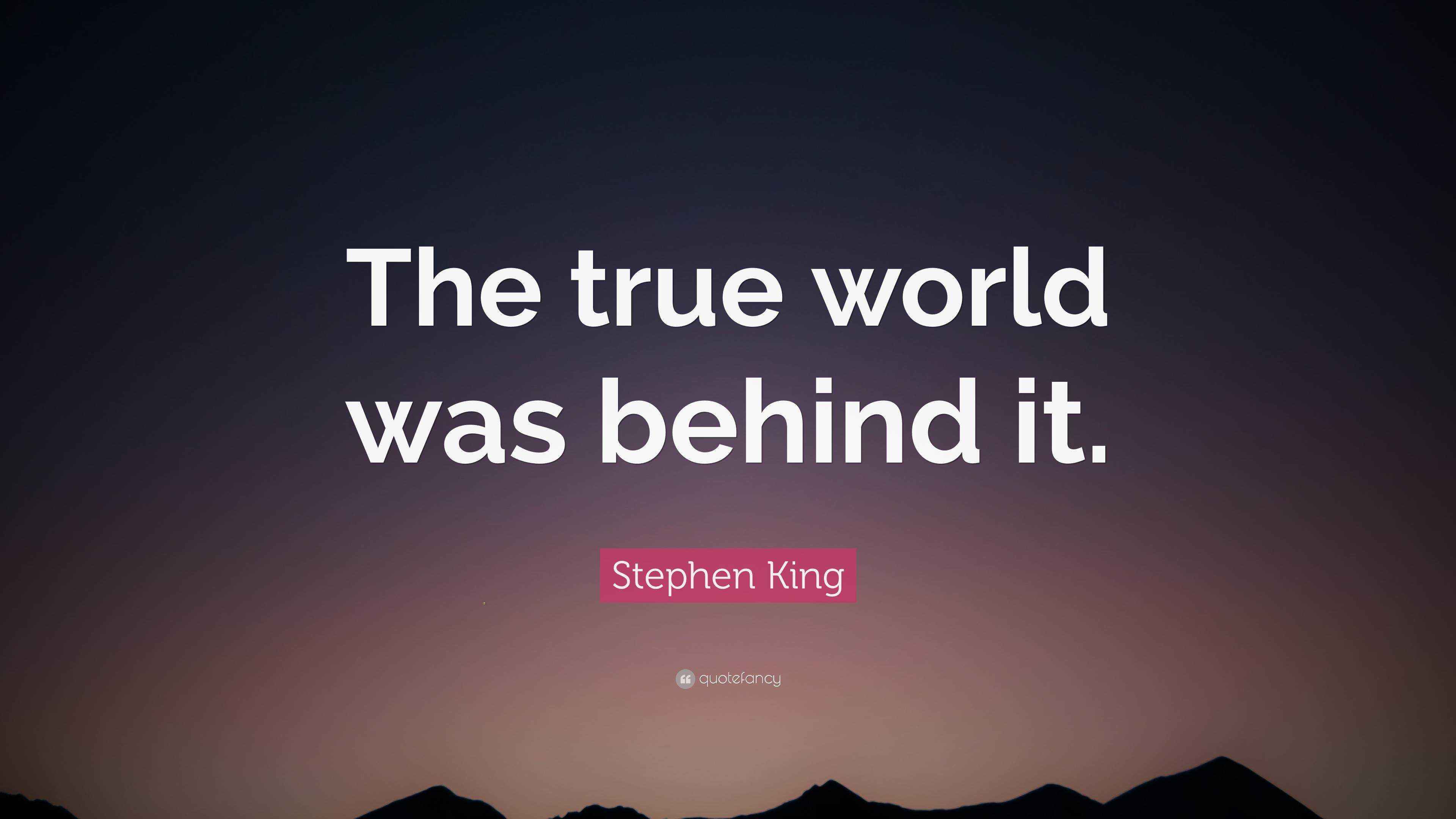 Stephen King Quote: “The true world was behind it.”